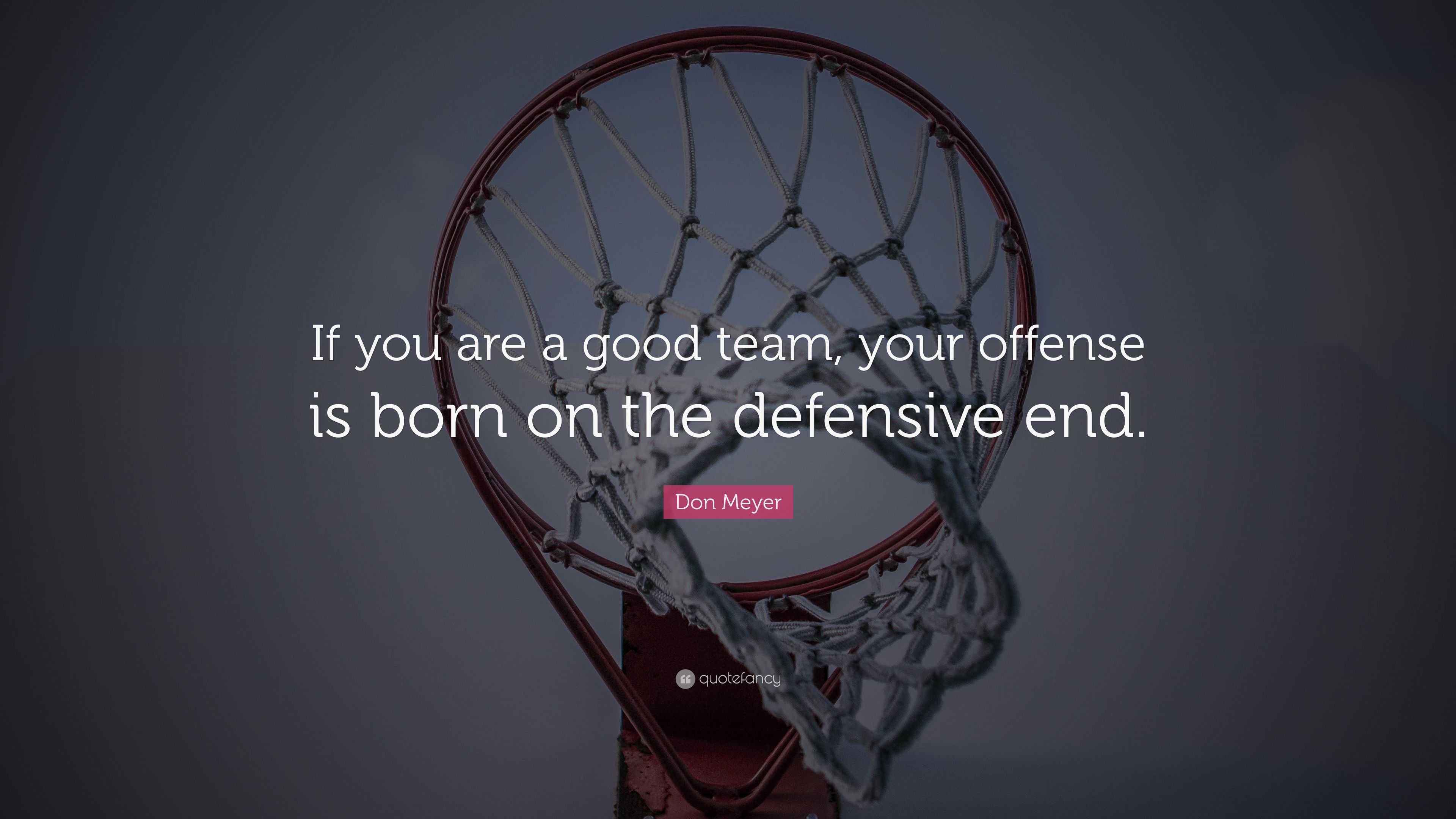 Don Meyer Quote: “If you are a good team, your offense is born on the ...