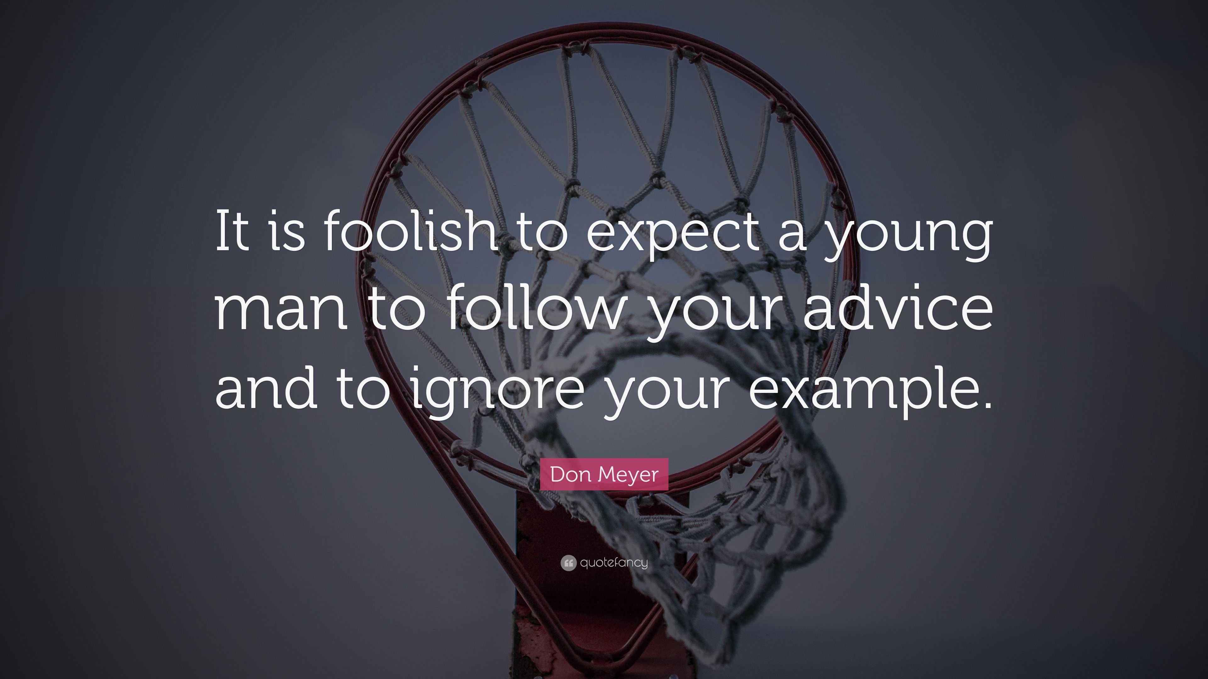 Don Meyer Quote: “It is foolish to expect a young man to follow your ...