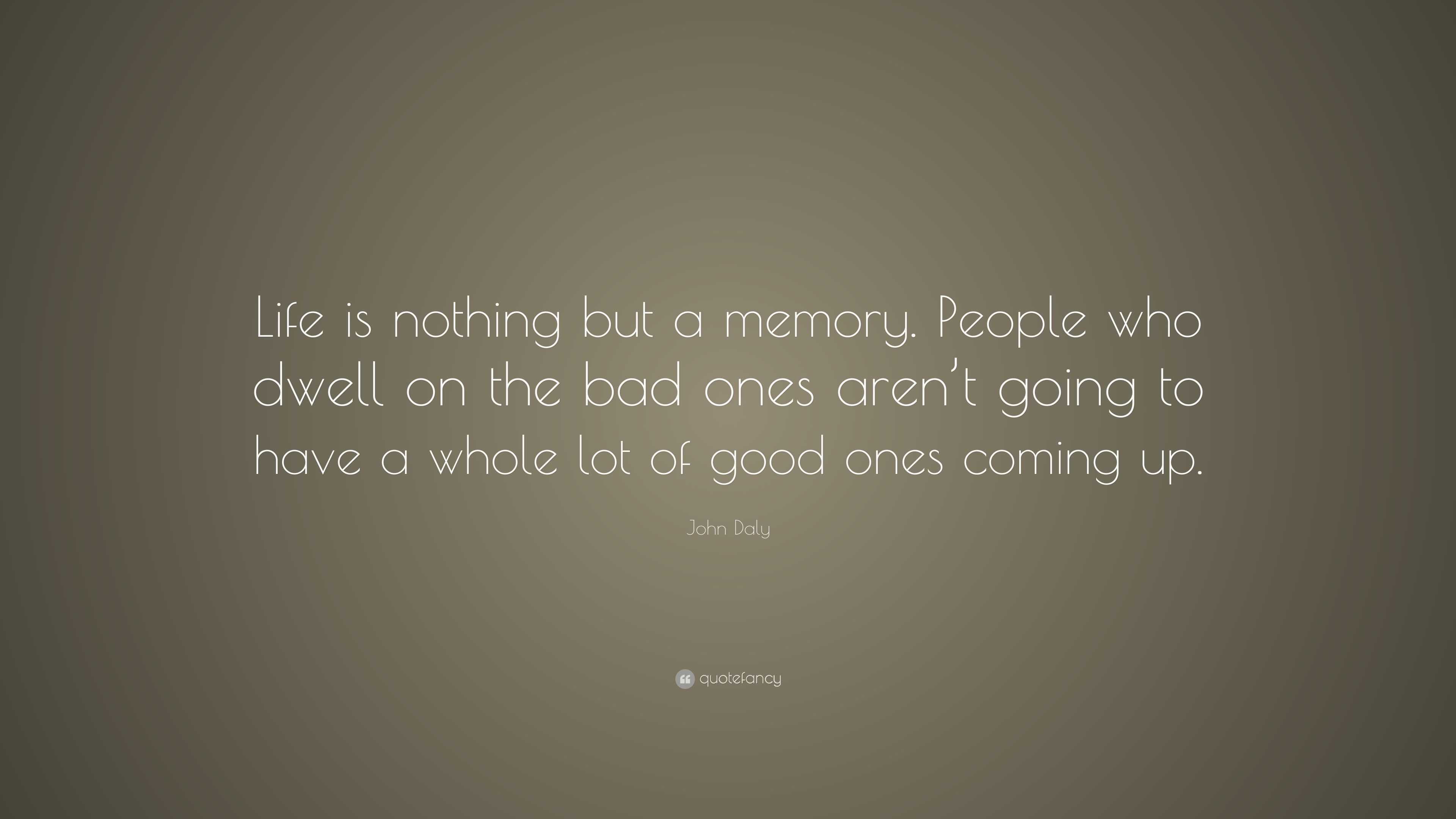 John Daly Quote: “Life is nothing but a memory. People who dwell on the ...