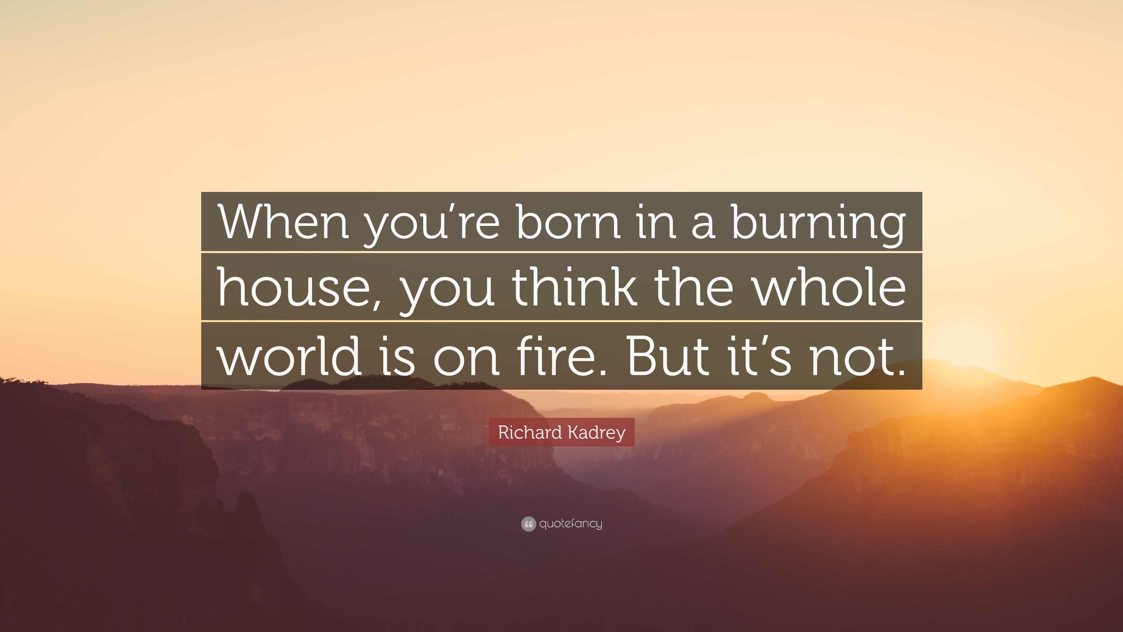 Richard Kadrey Quote: “When you’re born in a burning house, you think ...