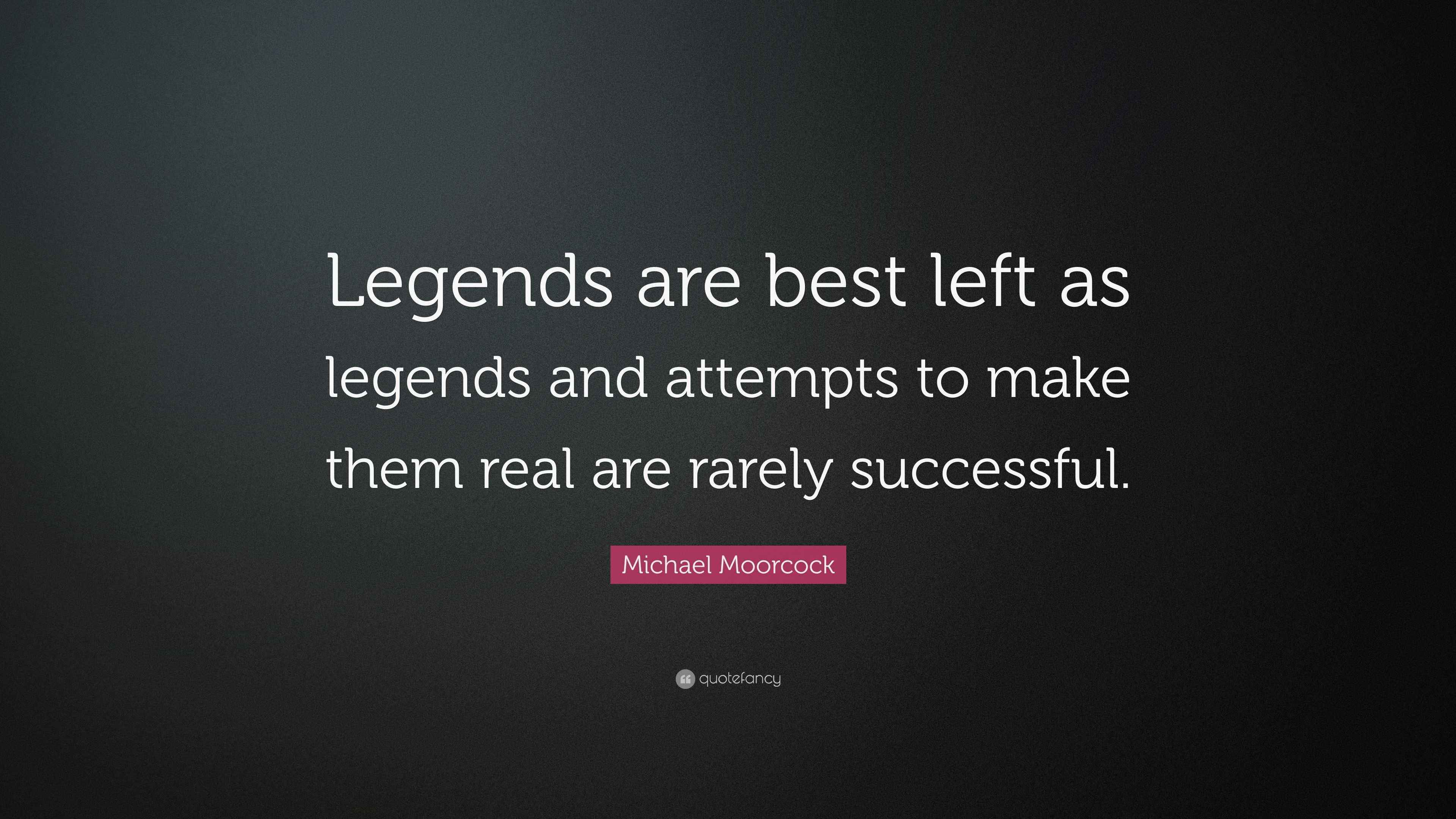 Michael Moorcock Quote: “Legends are best left as legends and attempts ...