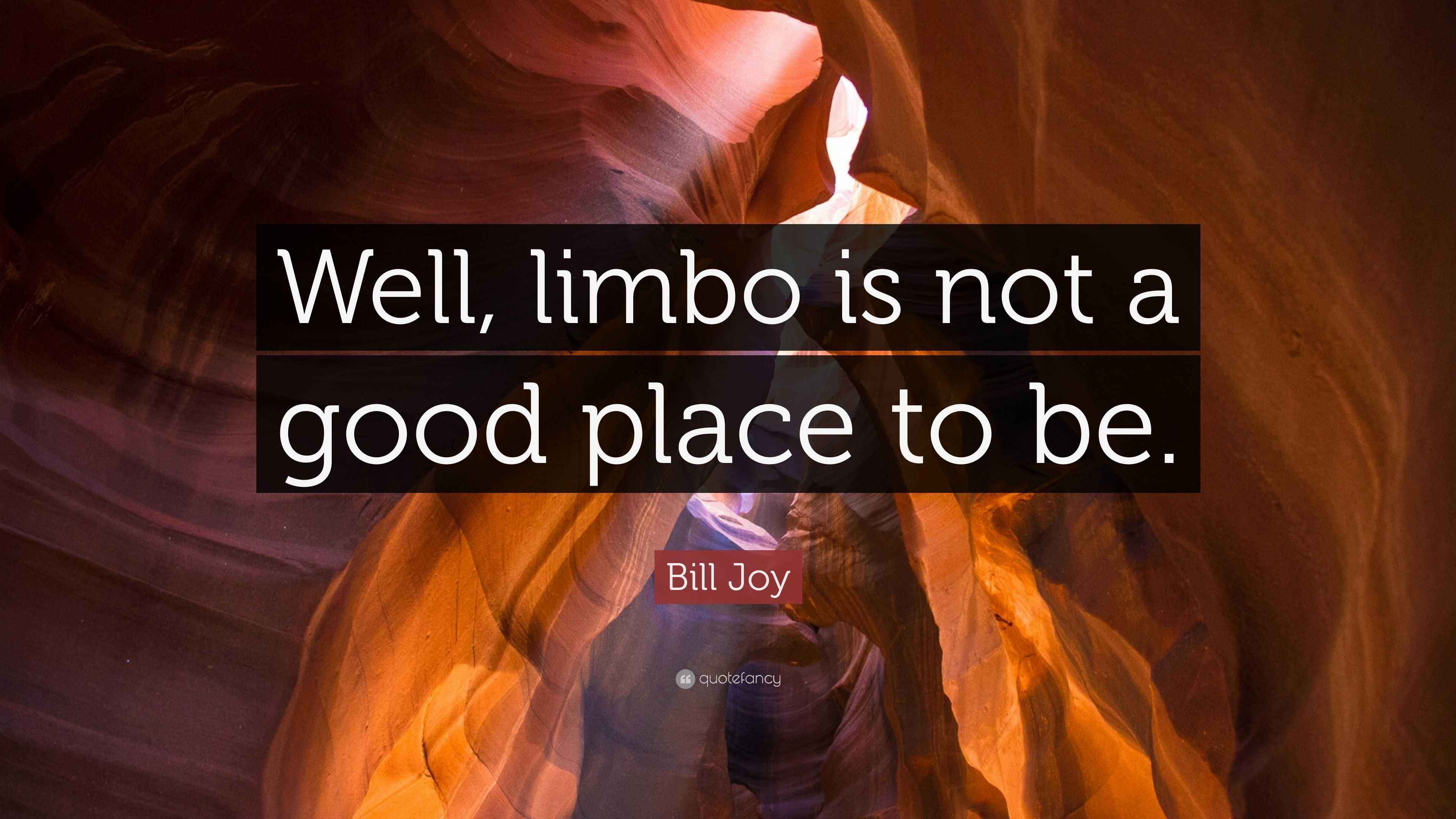 Bill Joy Quote: “Well, limbo is not a good place to be.”