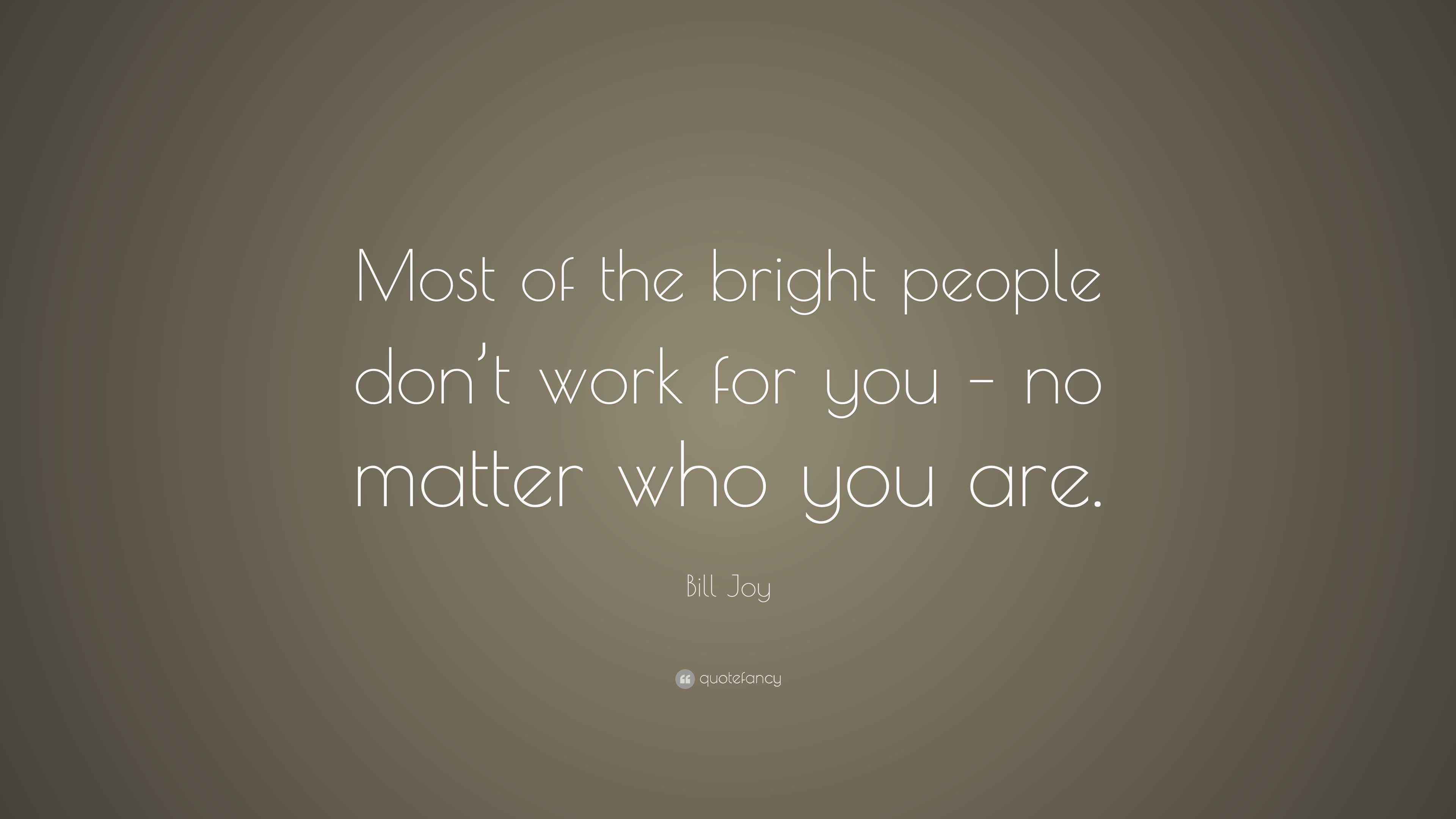 Bill Joy Quote: “Most of the bright people don’t work for you – no ...
