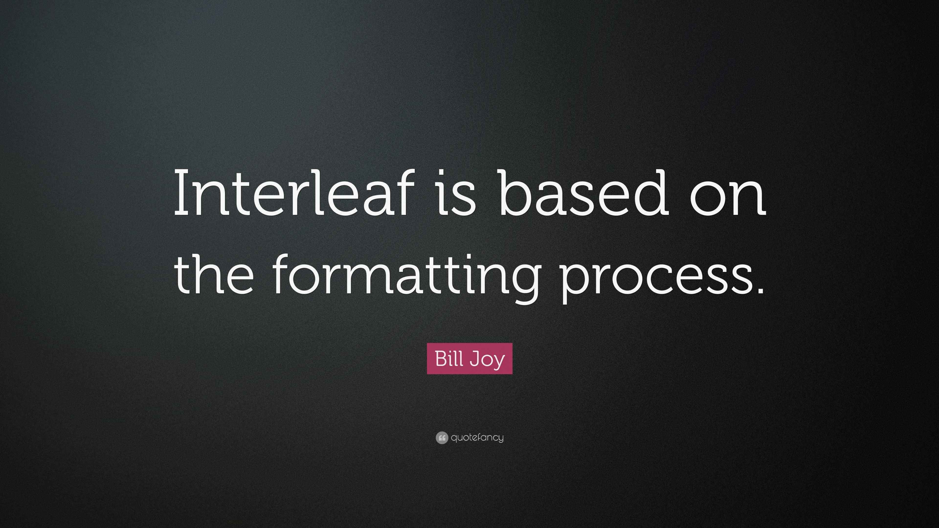 Bill Joy Quote: “Interleaf is based on the formatting process.”