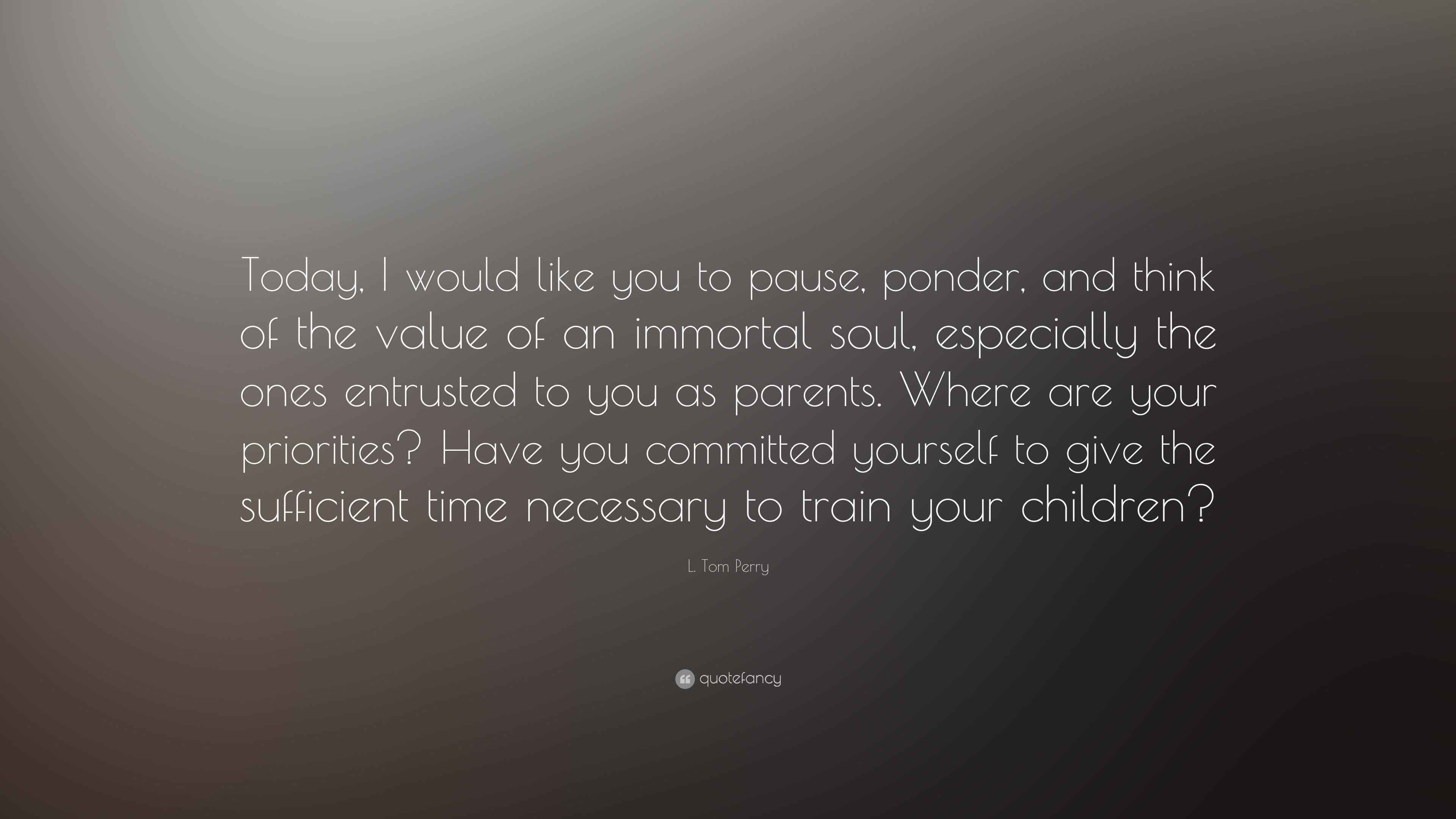 L. Tom Perry Quote: “Today, I would like you to pause, ponder, and ...