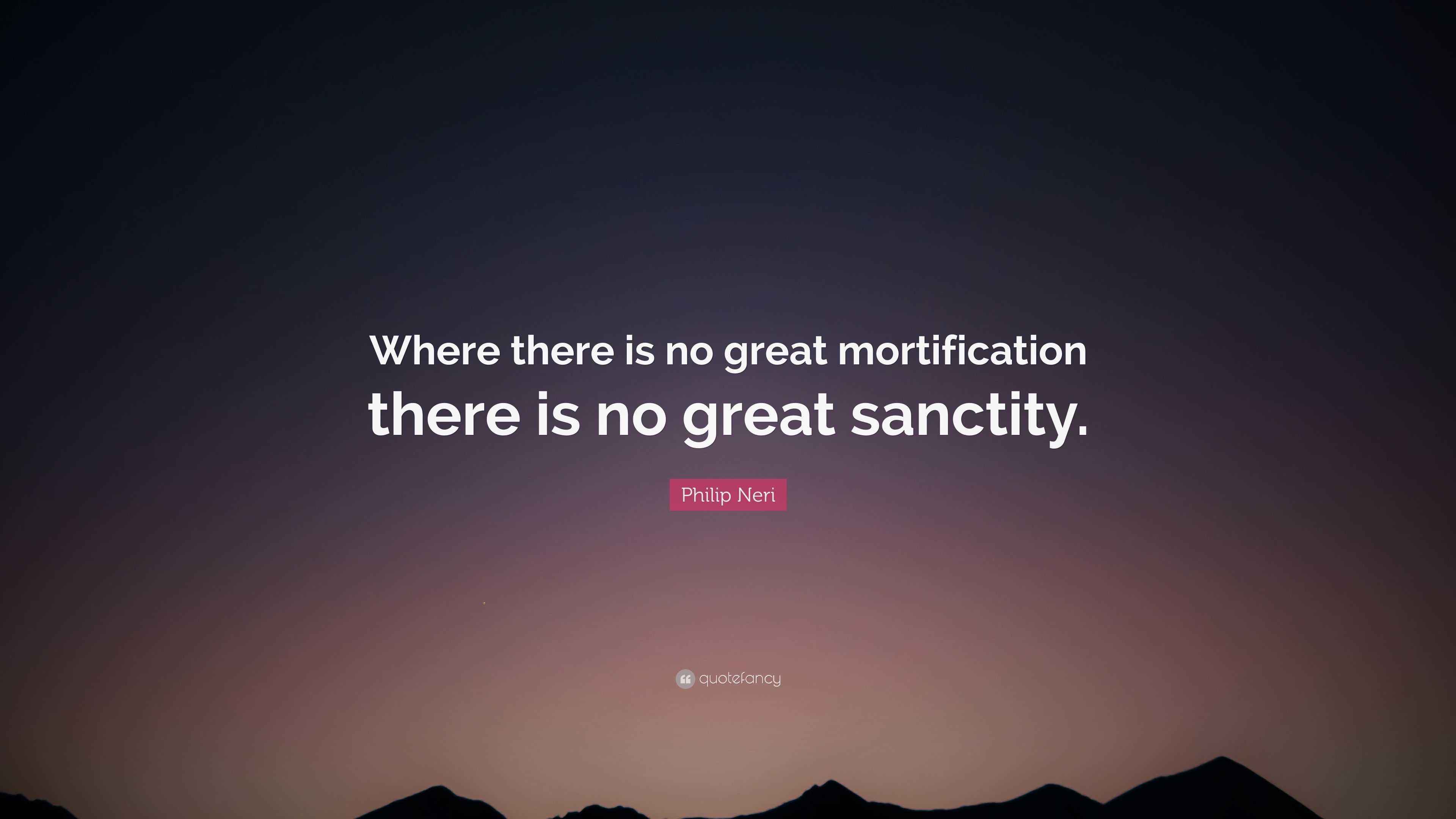 Philip Neri Quote: “Where there is no great mortification there is no ...