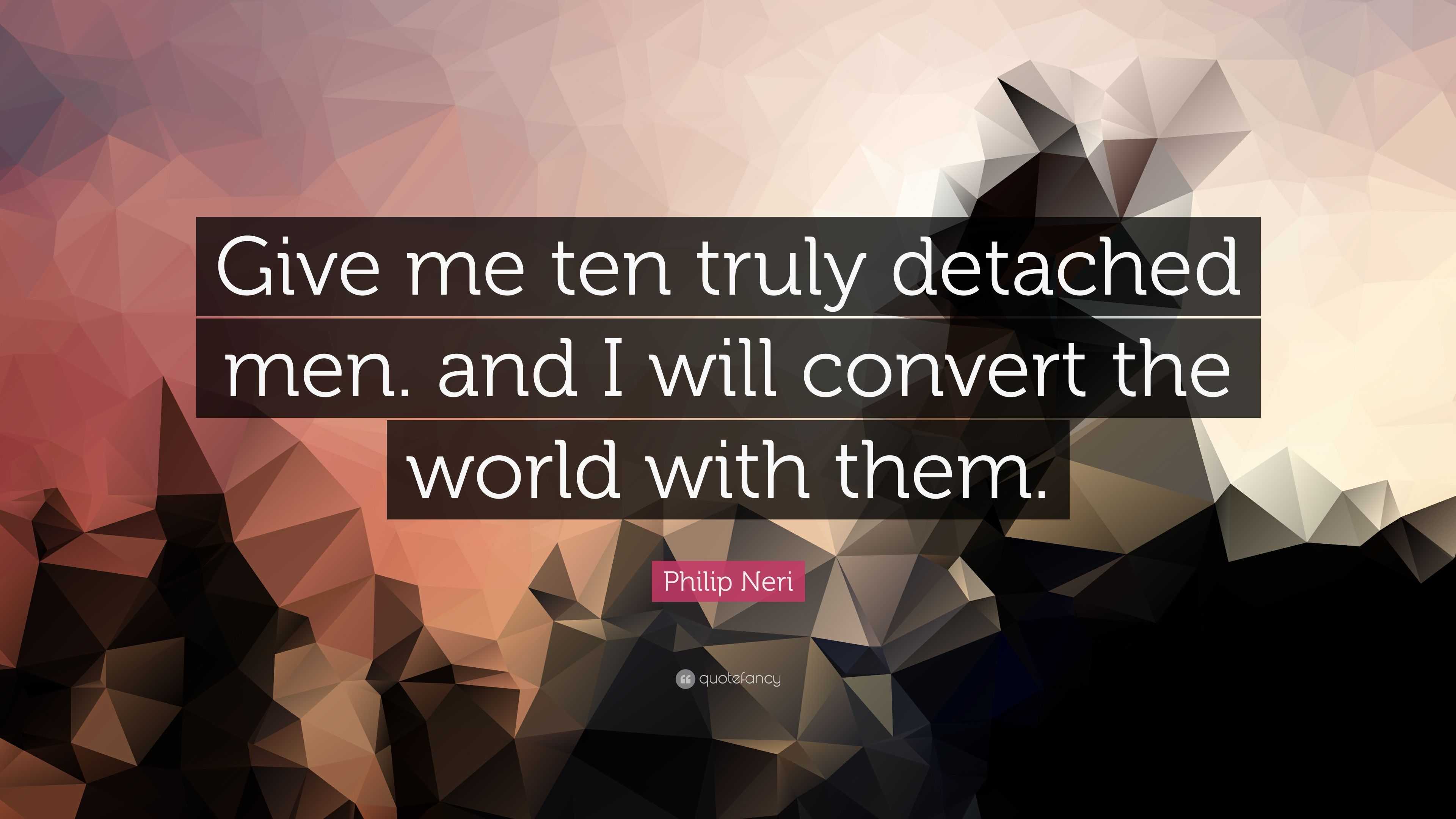 Philip Neri Quote: “Give me ten truly detached men. and I will convert ...