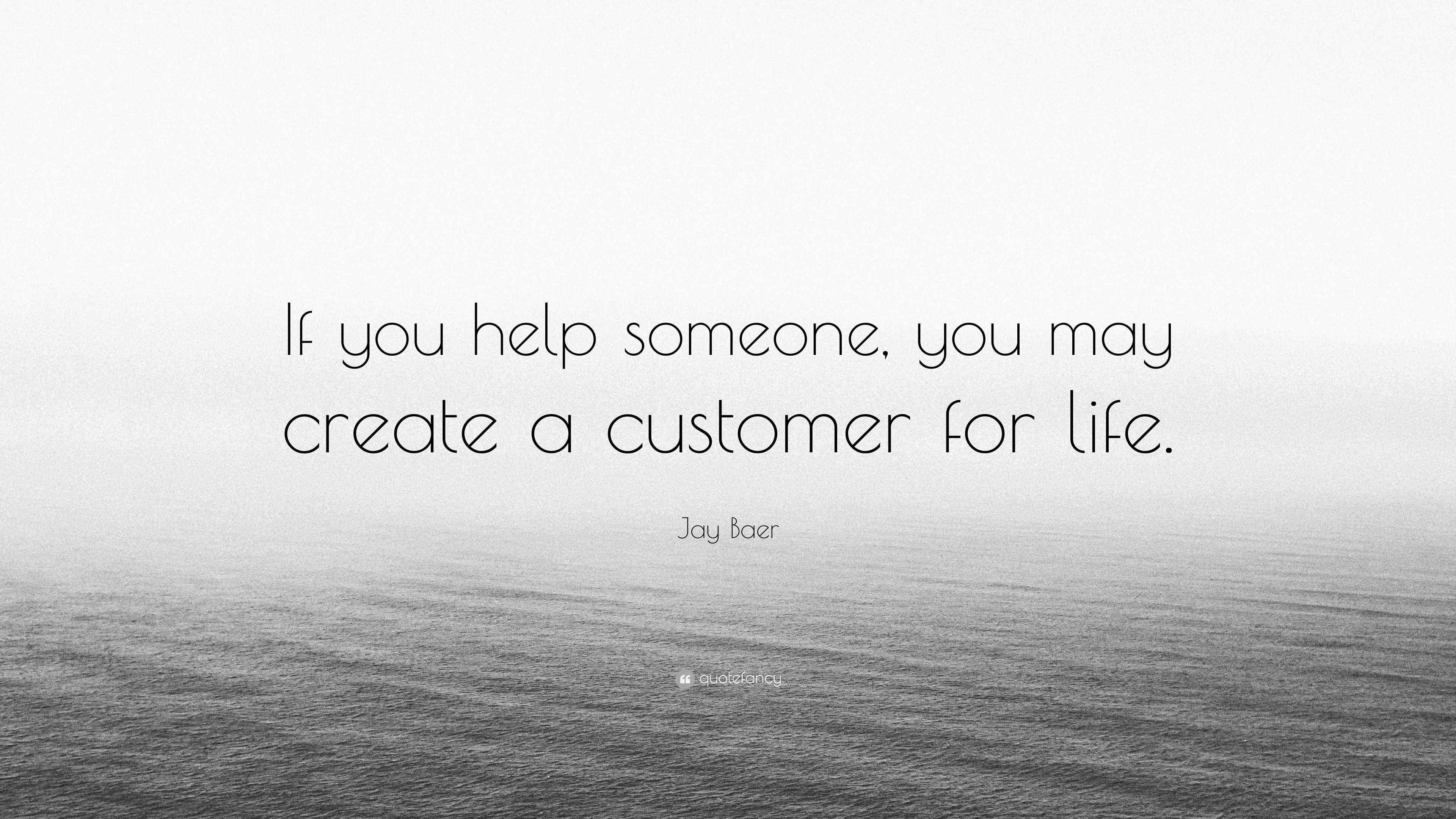 Jay Baer Quote: “If you help someone, you may create a customer for life.”