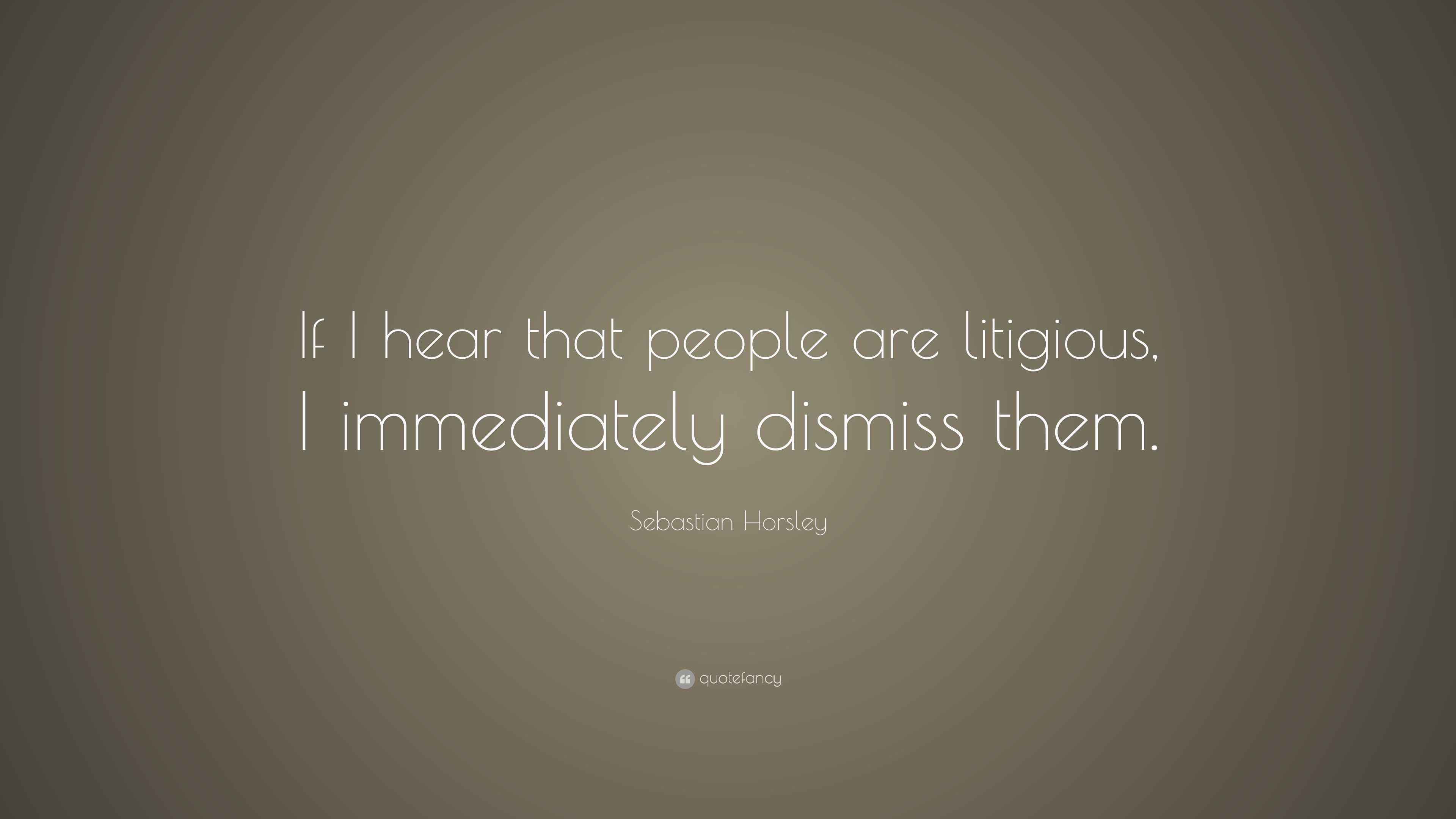 Sebastian Horsley Quote: “If I hear that people are litigious, I ...