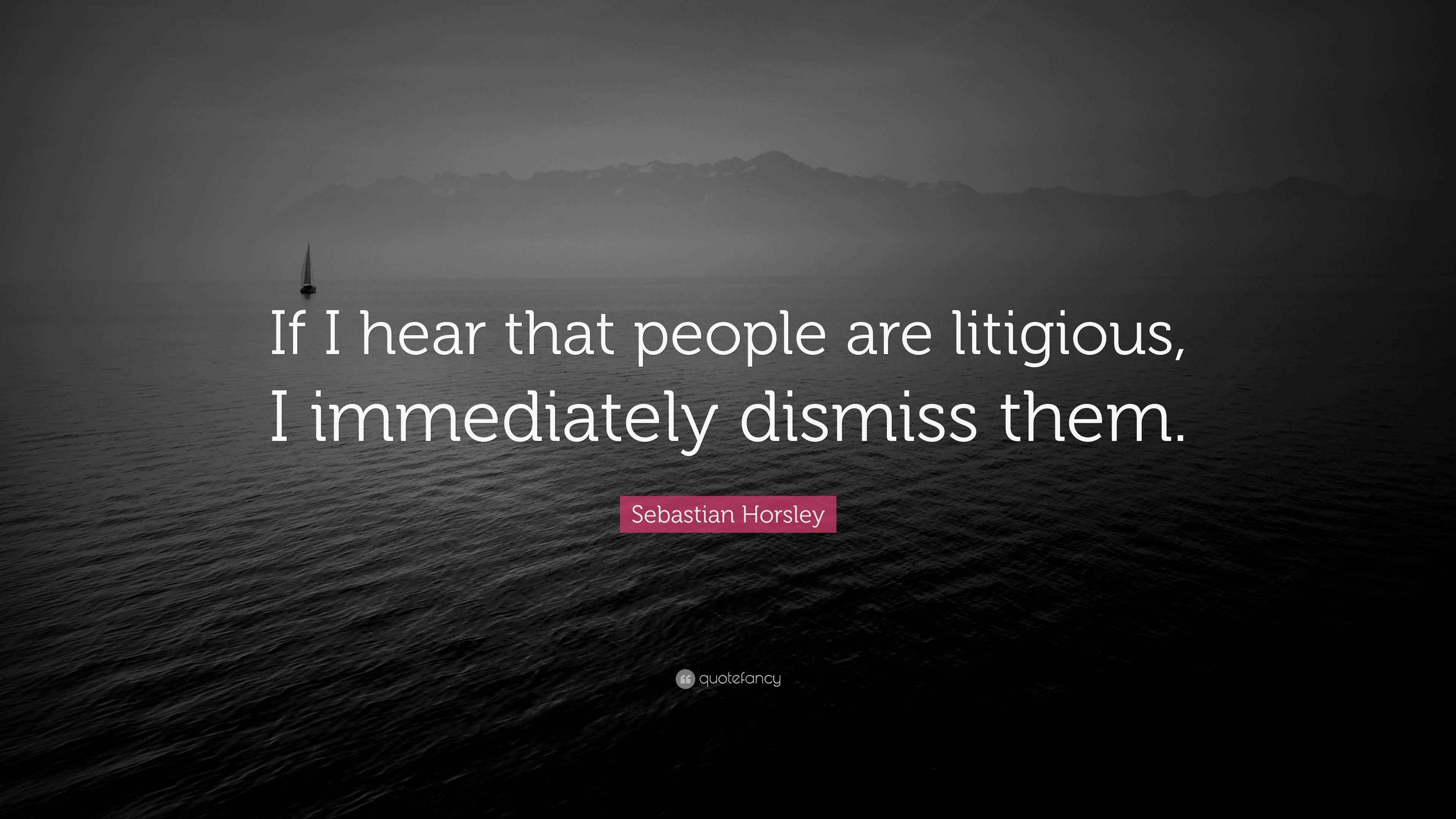 Sebastian Horsley Quote: “If I hear that people are litigious, I ...