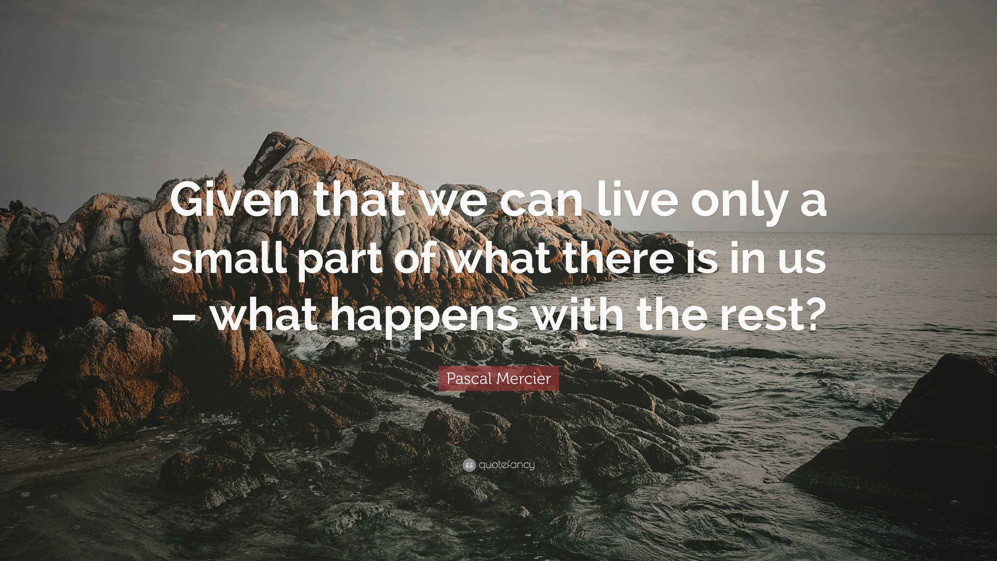 Pascal Mercier Quote: “Given that we can live only a small part of what ...