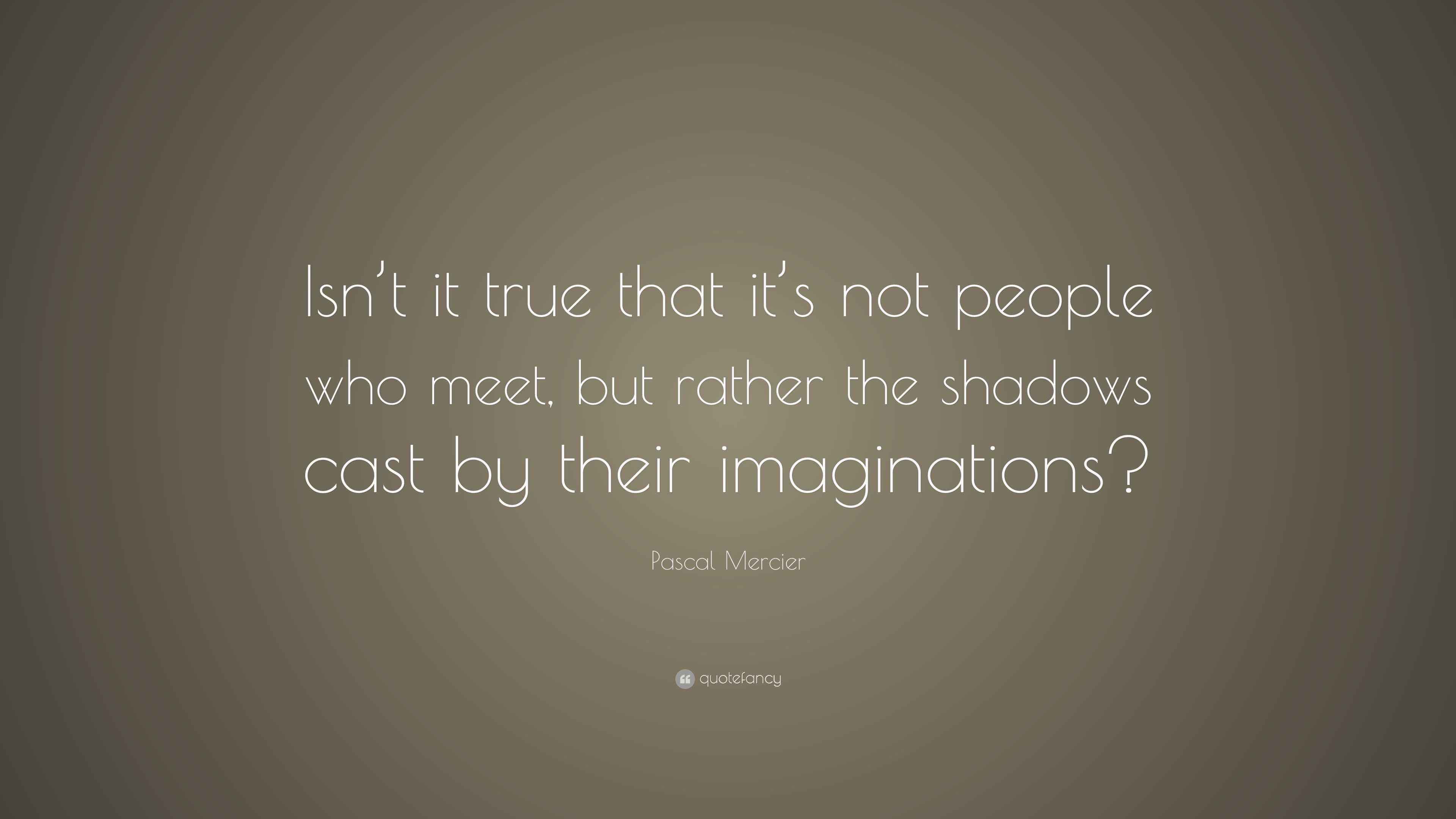 Pascal Mercier Quote: “Isn’t it true that it’s not people who meet, but ...