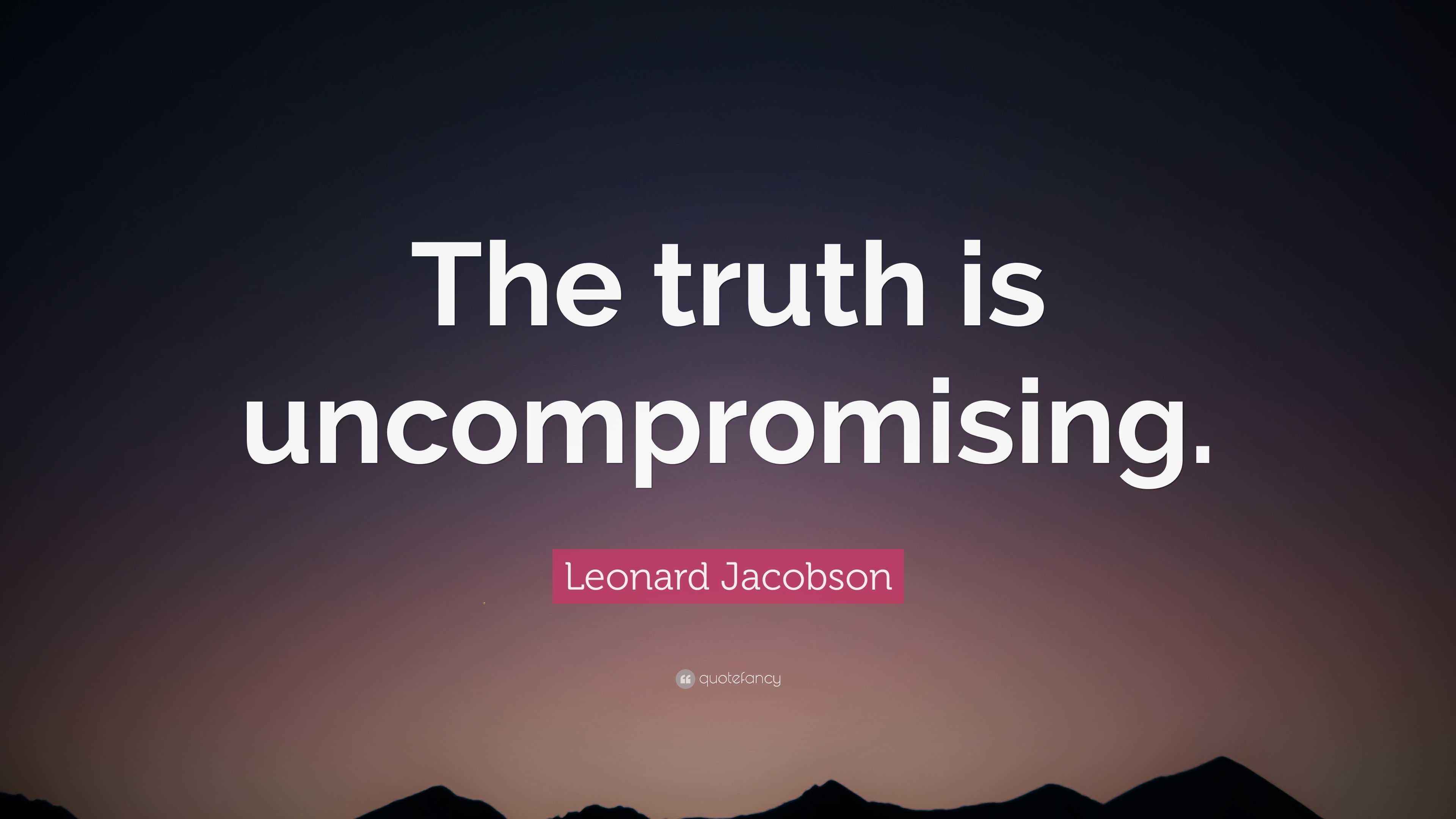 Leonard Jacobson Quote: “The truth is uncompromising.”