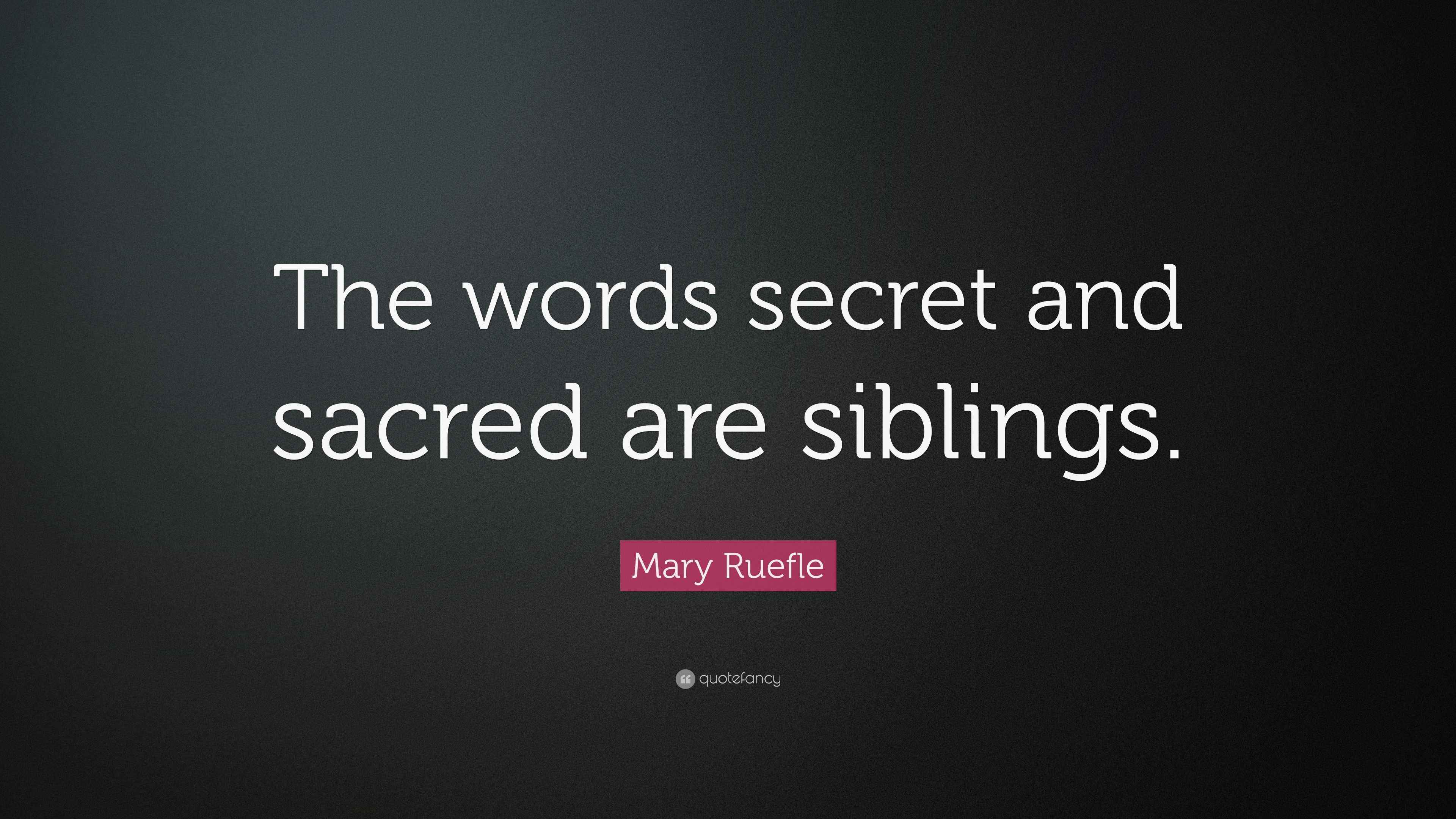 Mary Ruefle Quote: “The words secret and sacred are siblings.”
