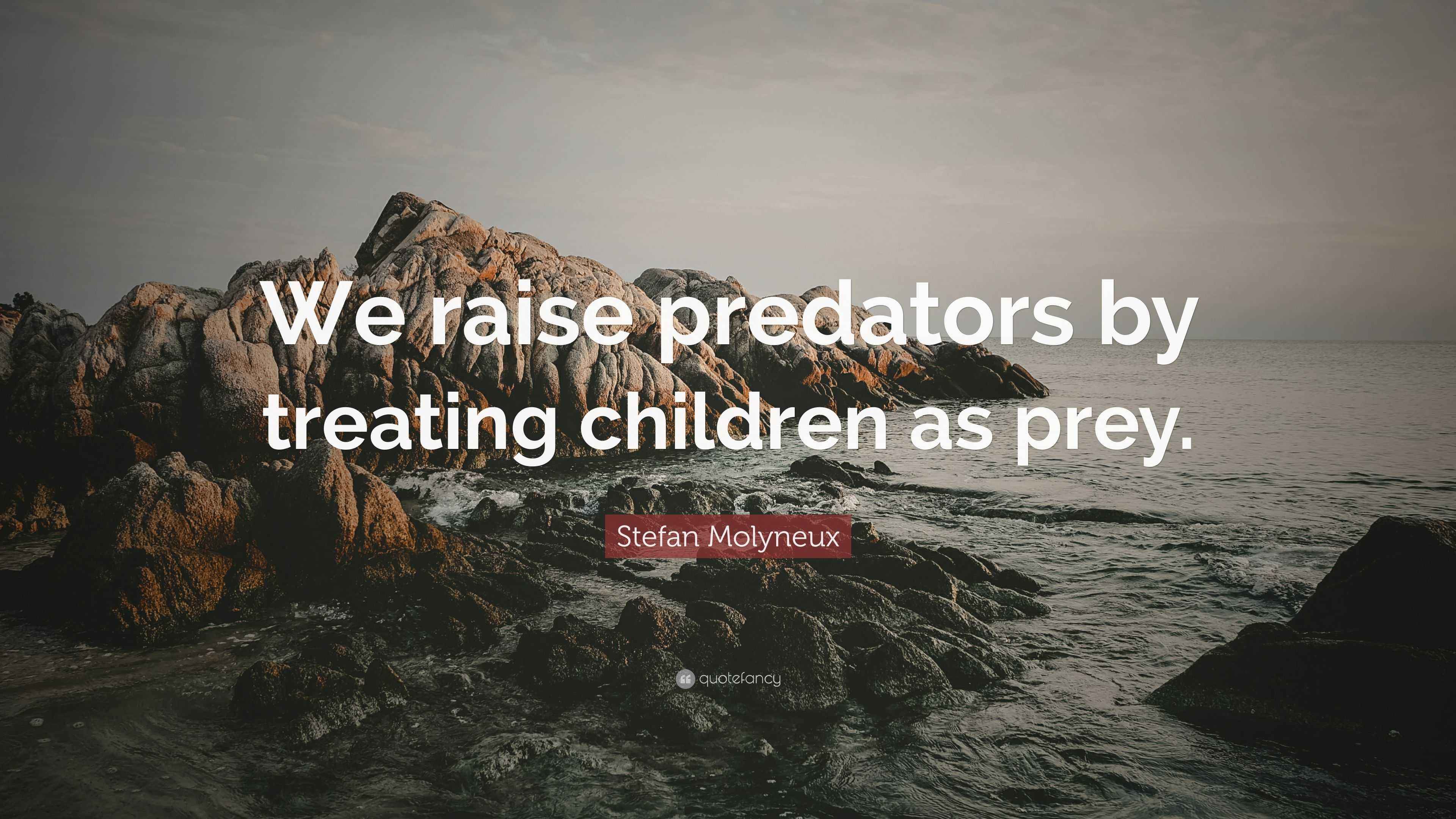 Stefan Molyneux Quote: “We raise predators by treating children as prey.”