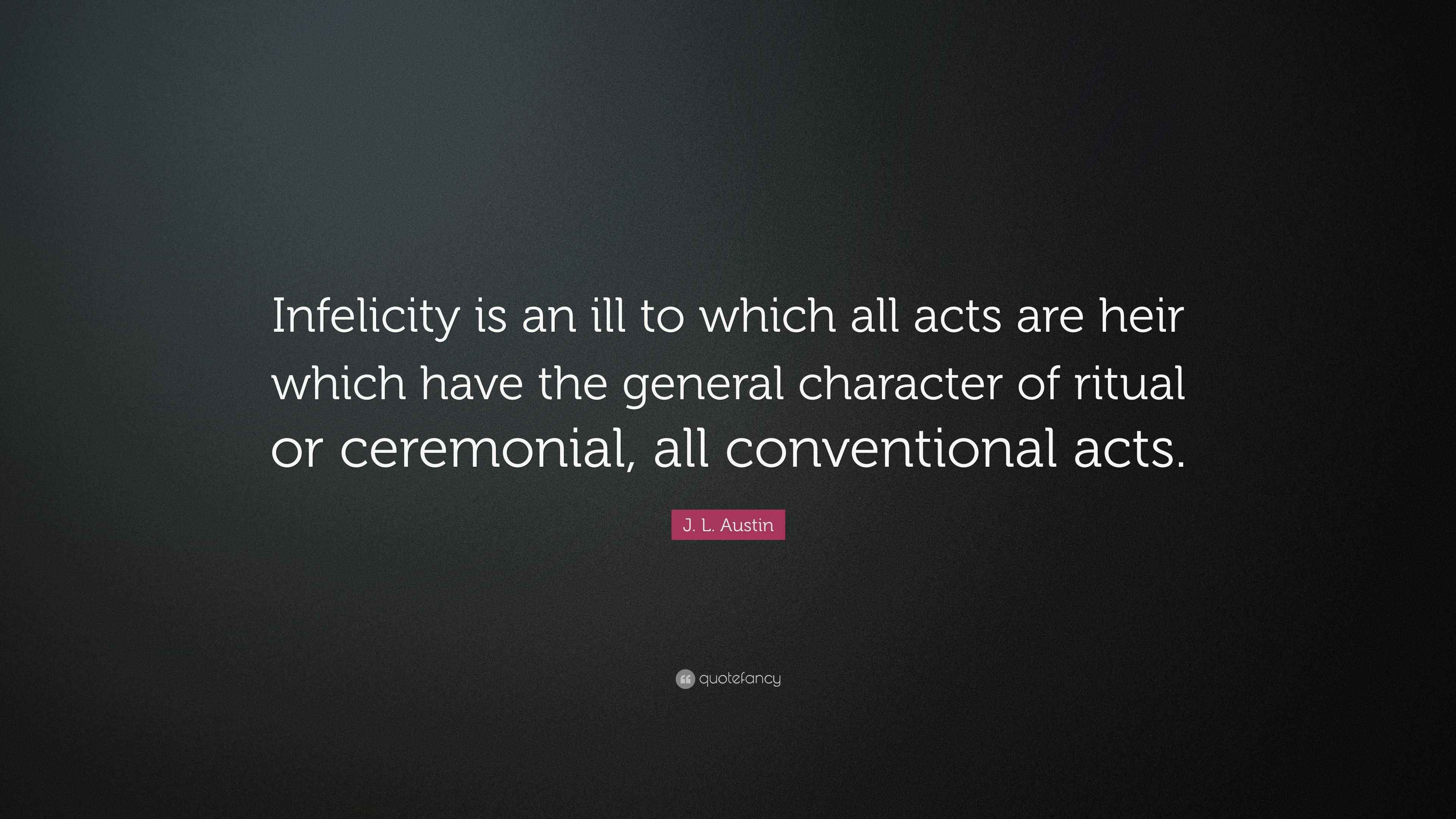 J. L. Austin Quote: “Infelicity is an ill to which all acts are heir ...