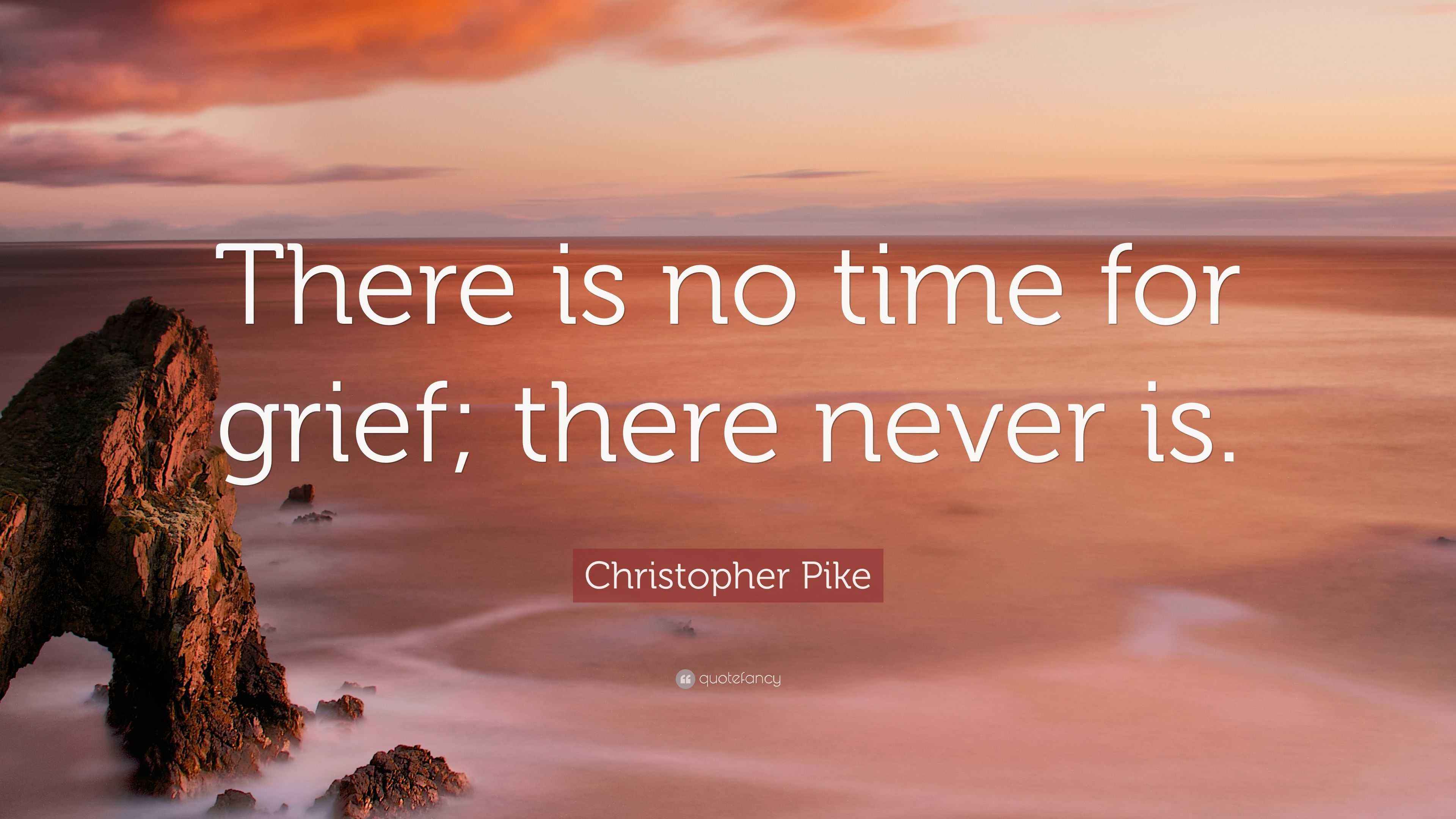 Christopher Pike Quote: “There is no time for grief; there never is.”