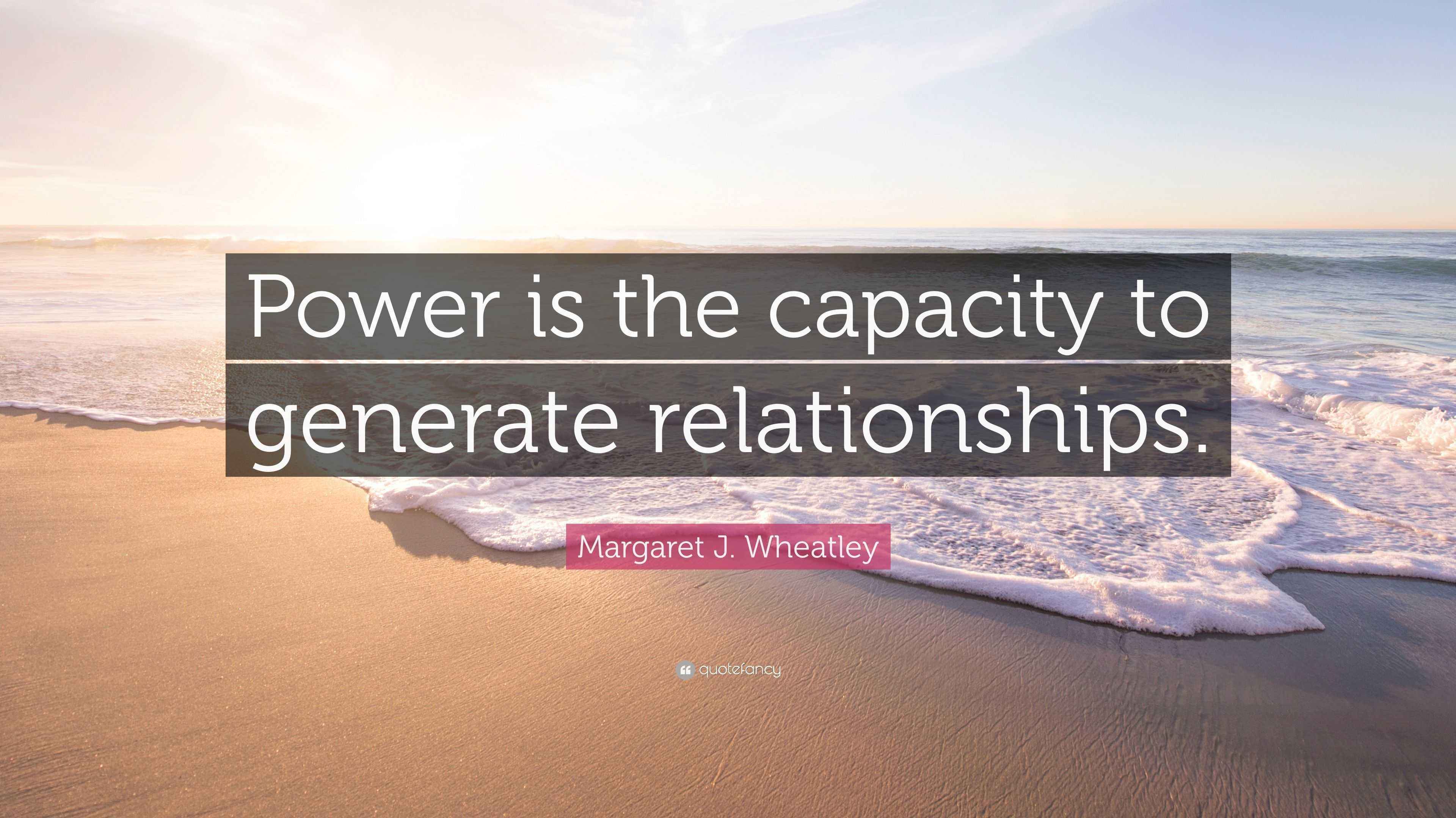 Margaret J. Wheatley Quote: “Power is the capacity to generate ...