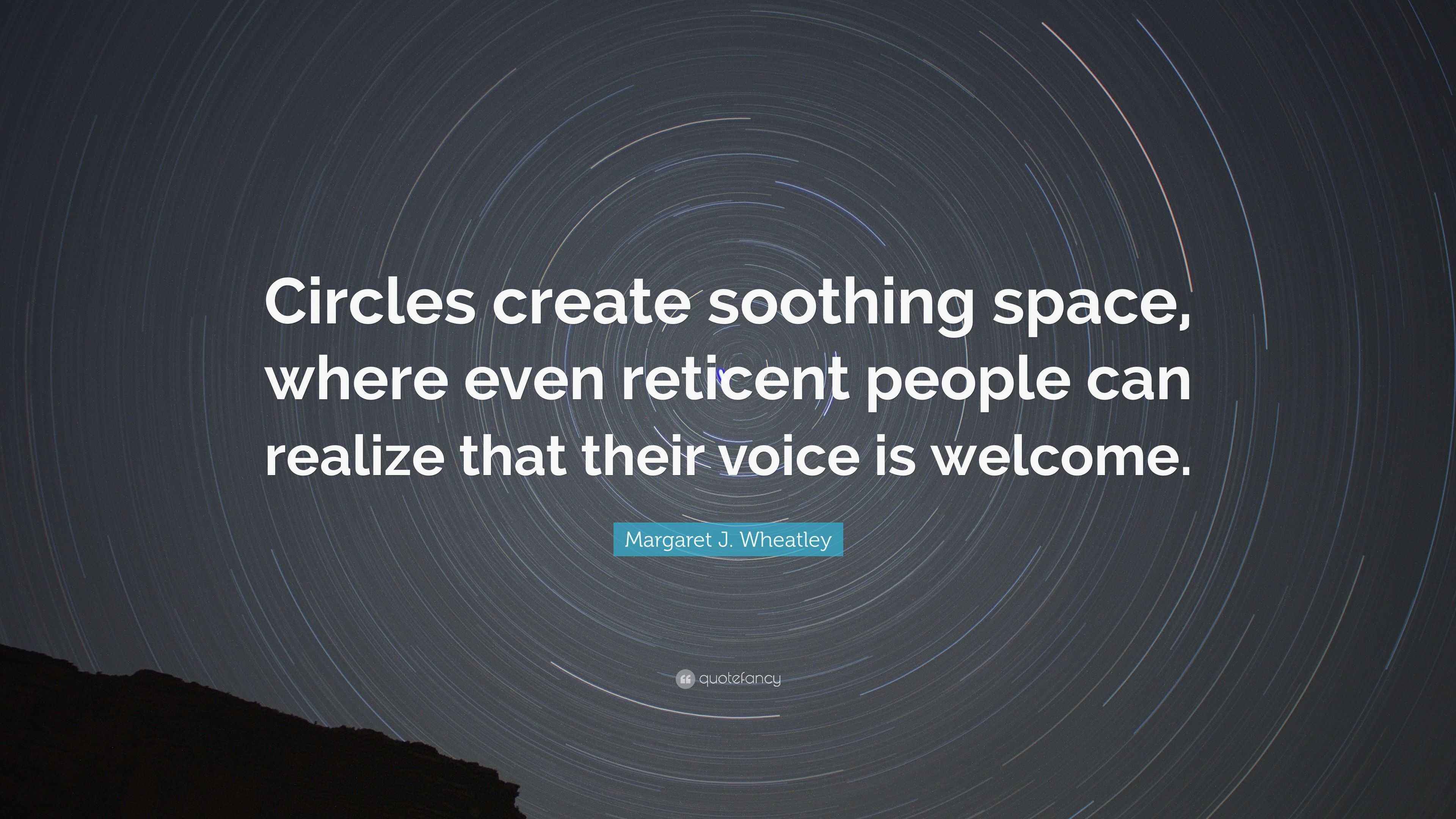Margaret J. Wheatley Quote: “Circles create soothing space, where even ...