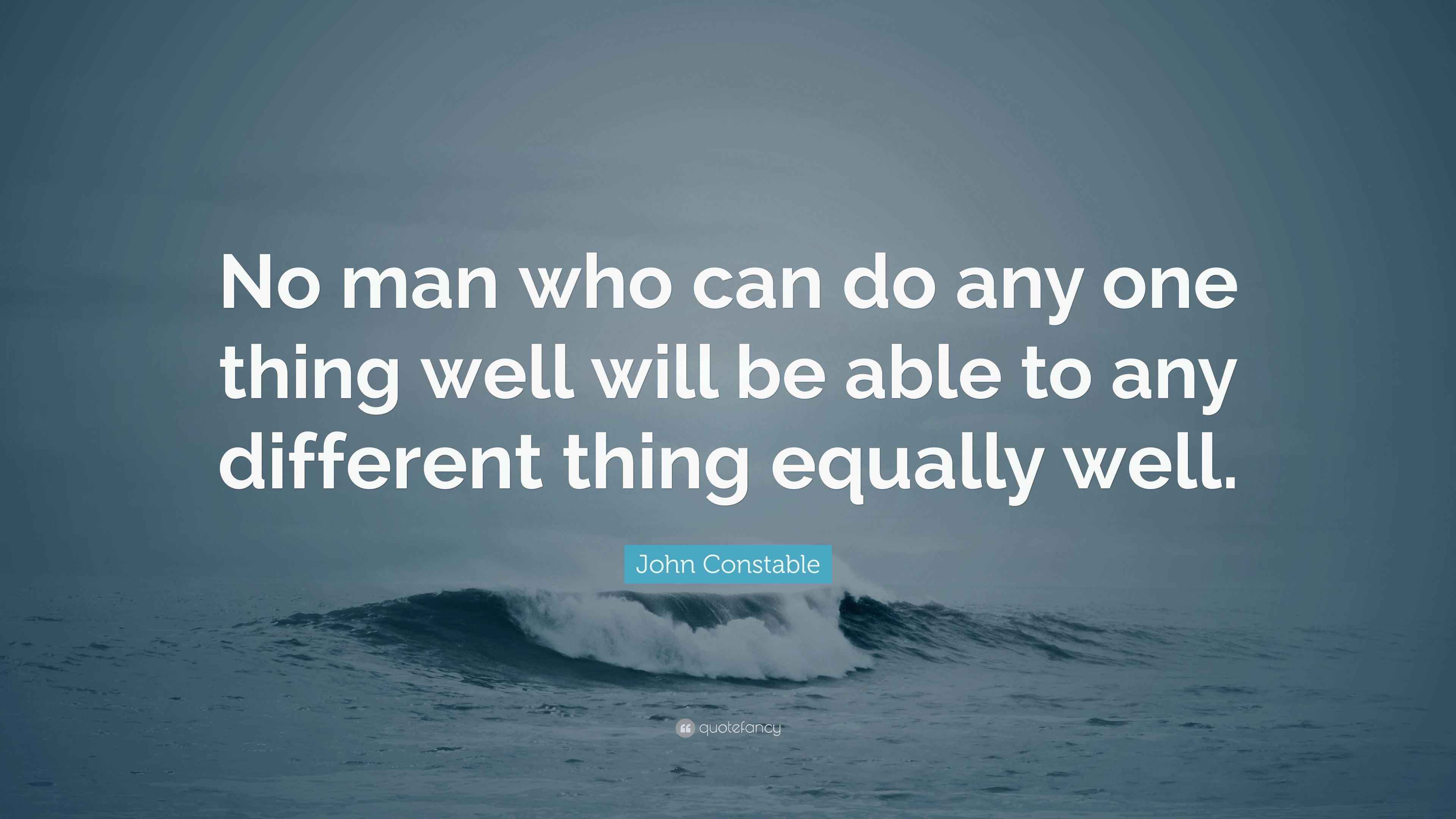 John Constable Quote: “No man who can do any one thing well will be ...