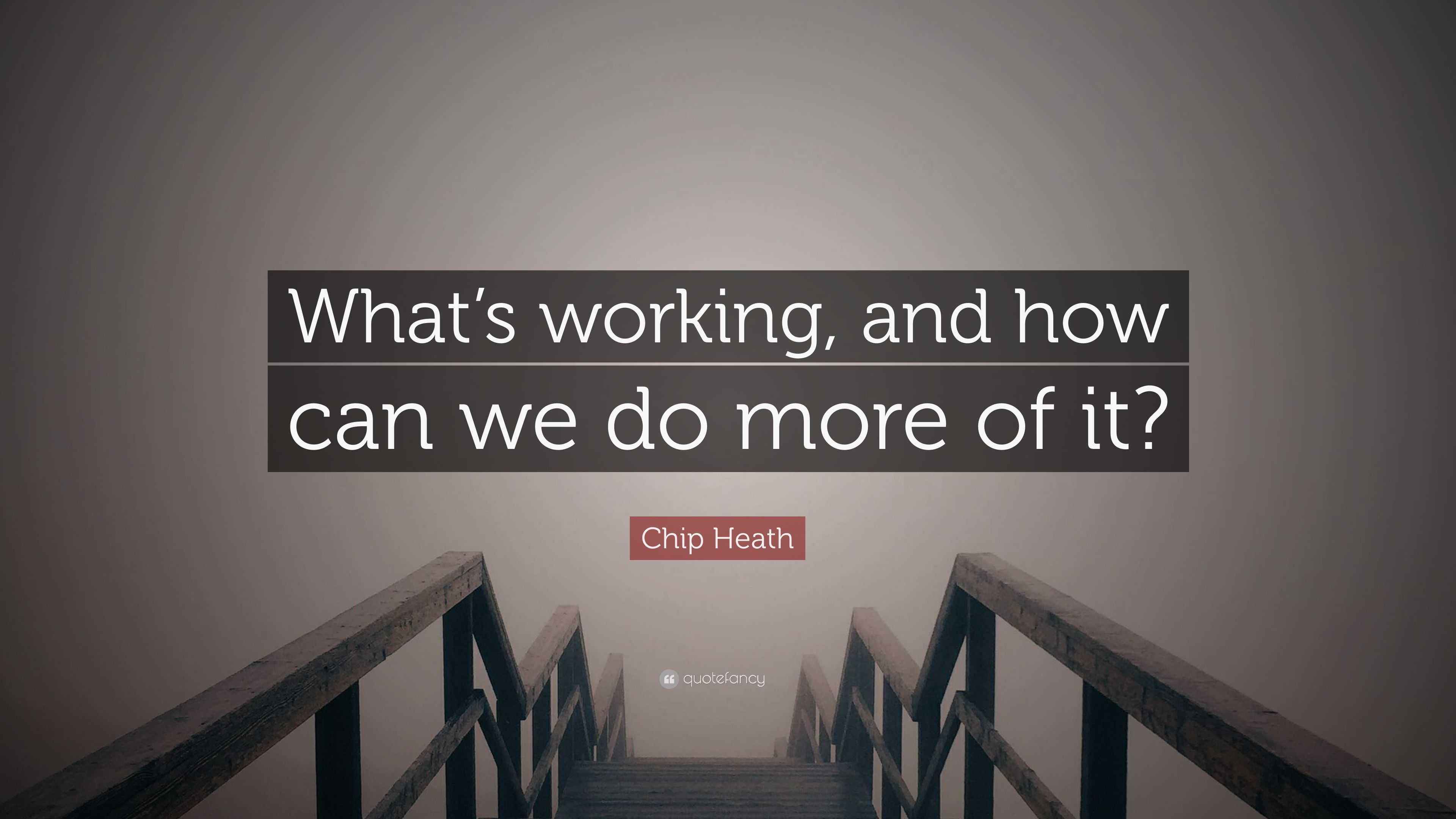 Chip Heath Quote: “What’s working, and how can we do more of it?”