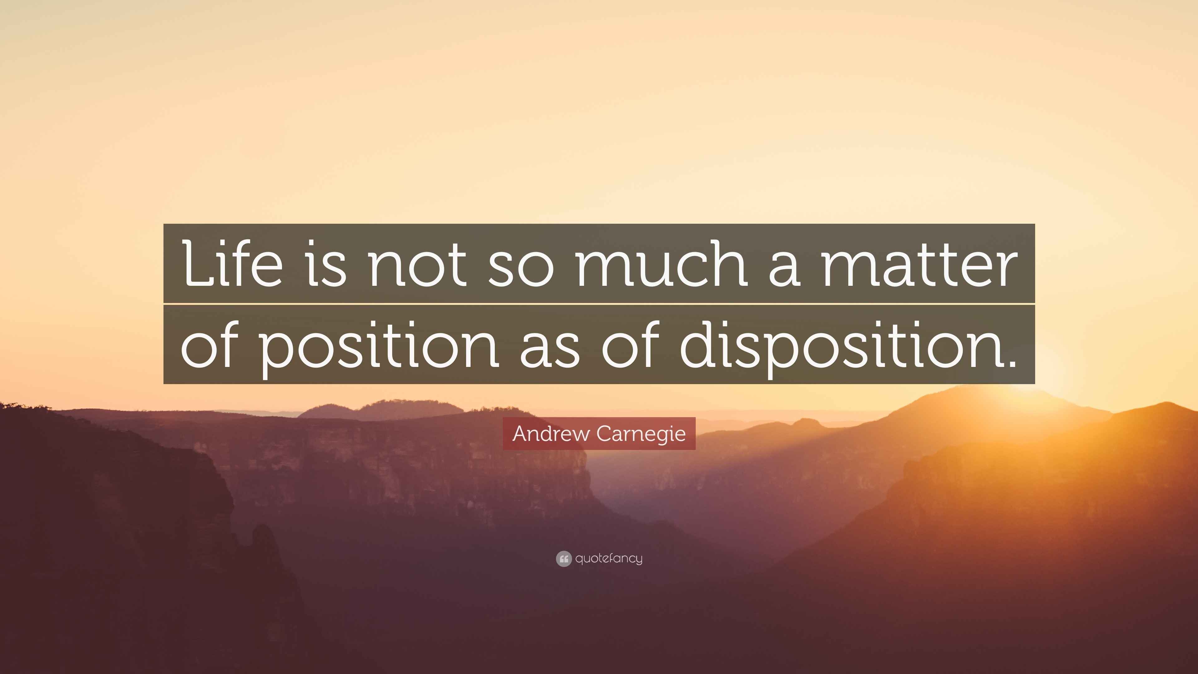 Andrew Carnegie Quote: “Life is not so much a matter of position as of ...