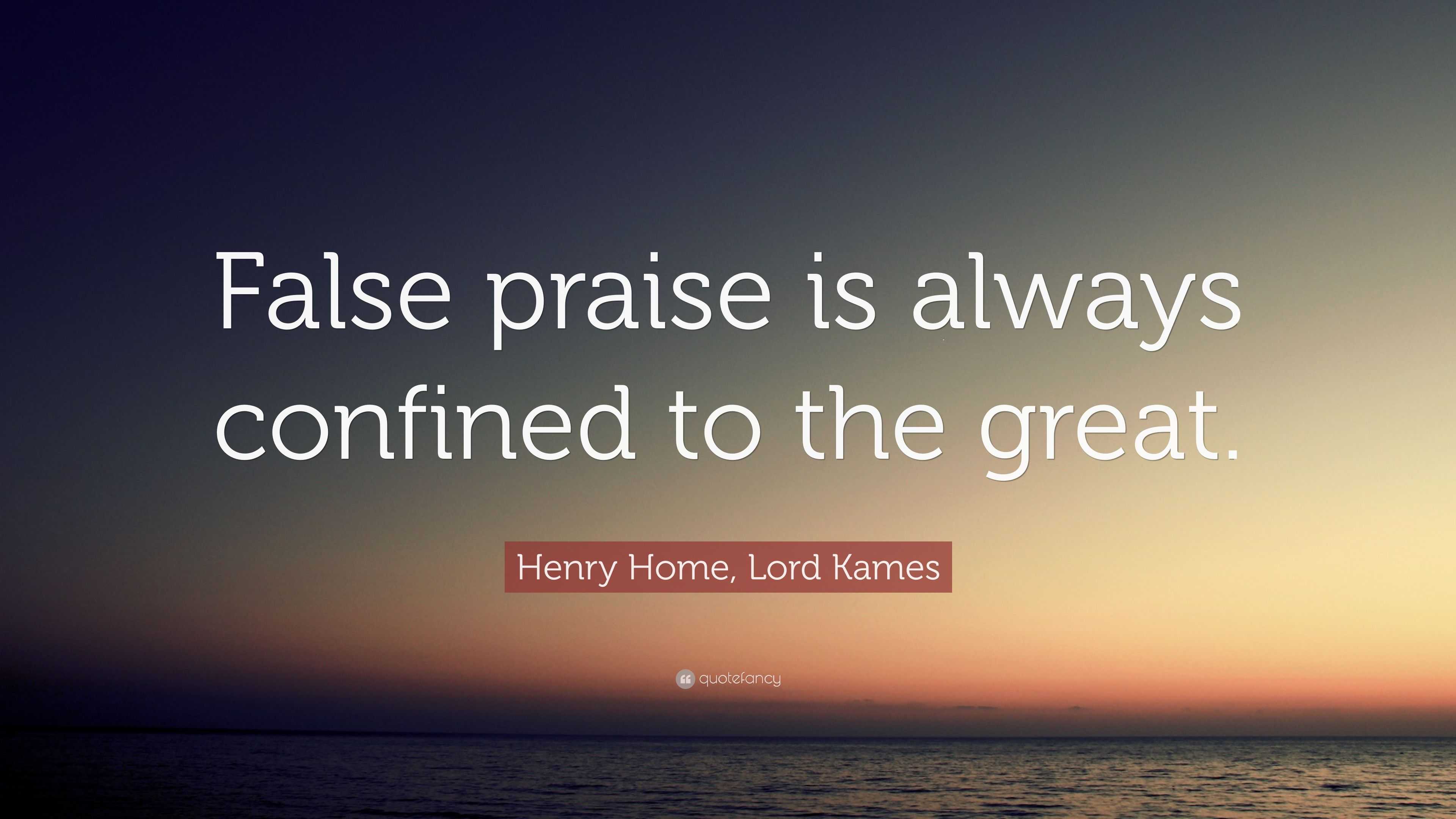 Henry Home, Lord Kames Quote: “False praise is always confined to the ...