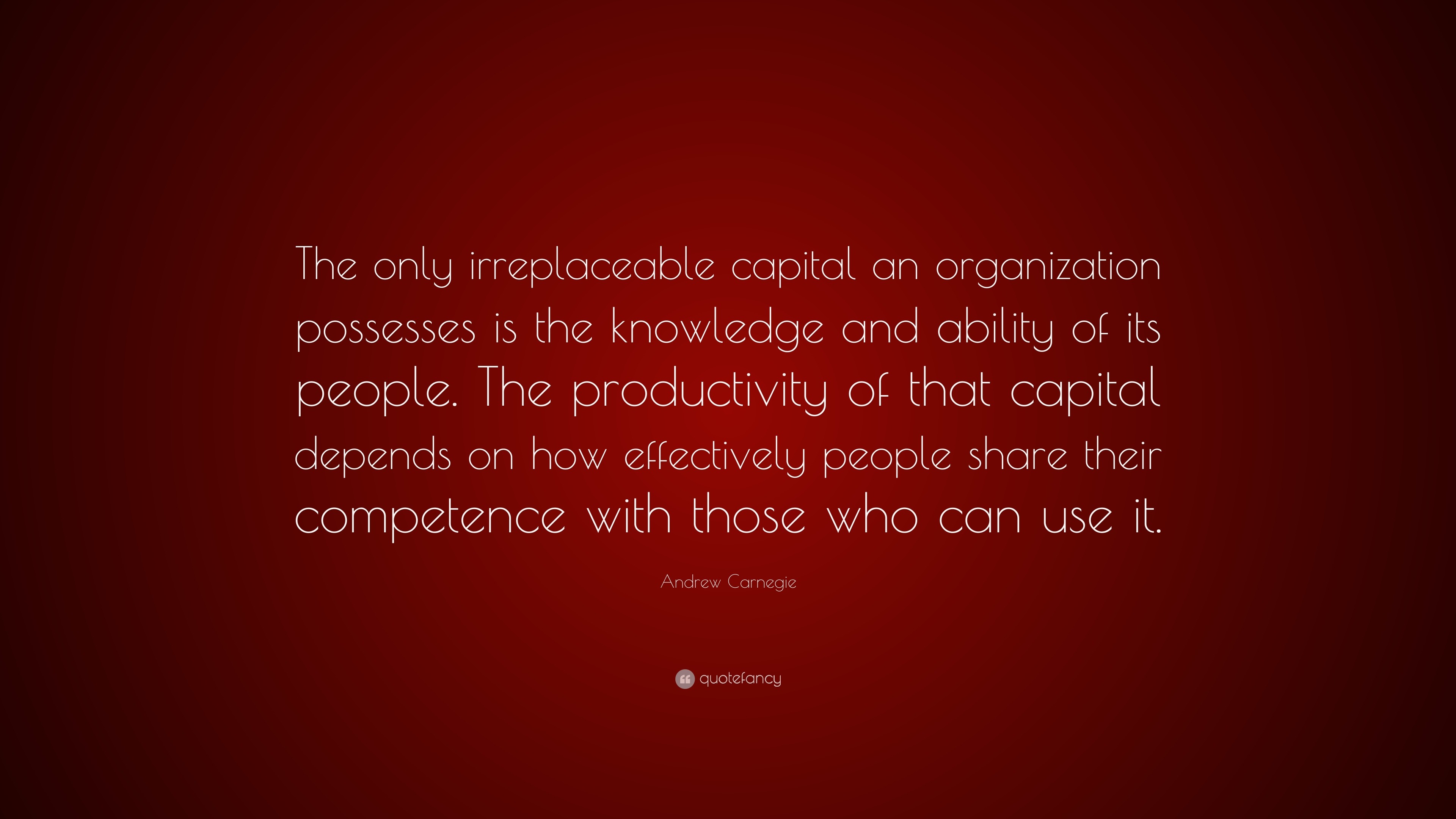 Andrew Carnegie Quote: “The only irreplaceable capital an organization ...