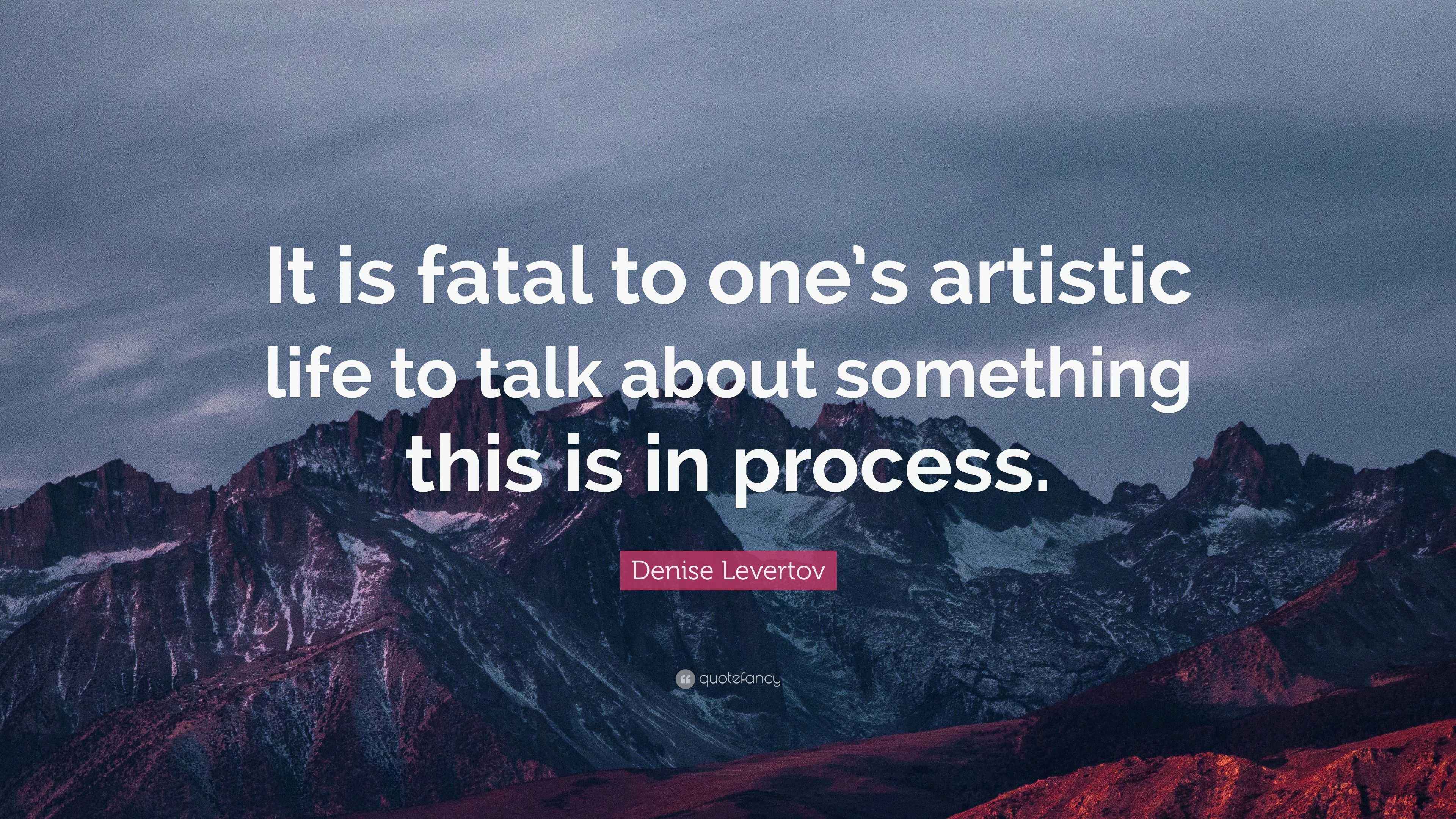 Denise Levertov Quote: “It is fatal to one’s artistic life to talk ...