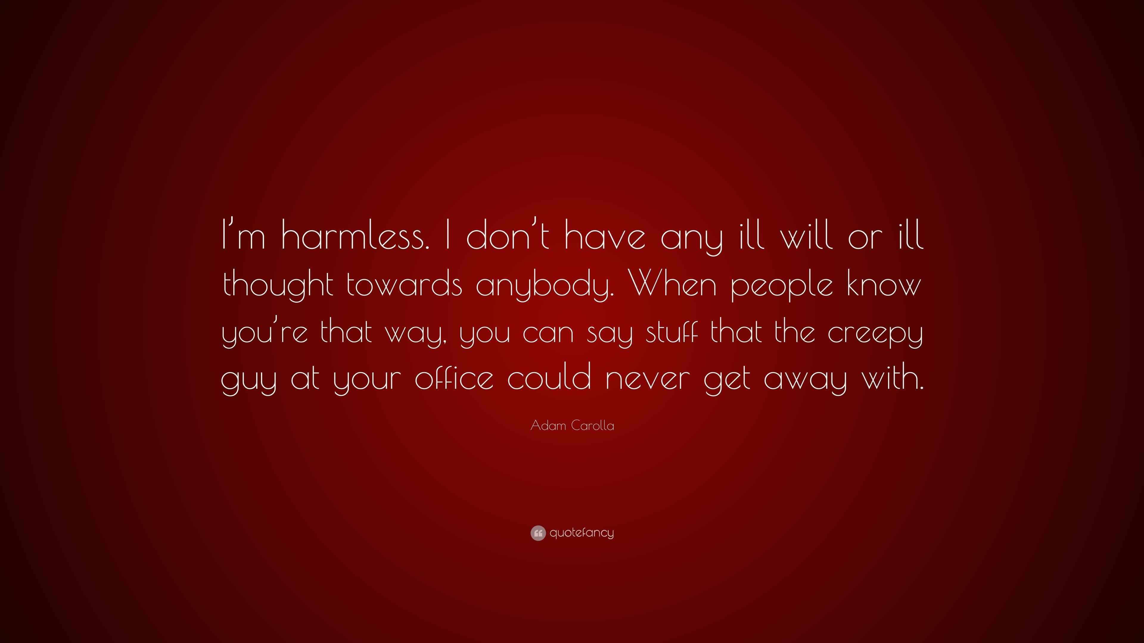 Adam Carolla Quote: “I’m harmless. I don’t have any ill will or ill ...
