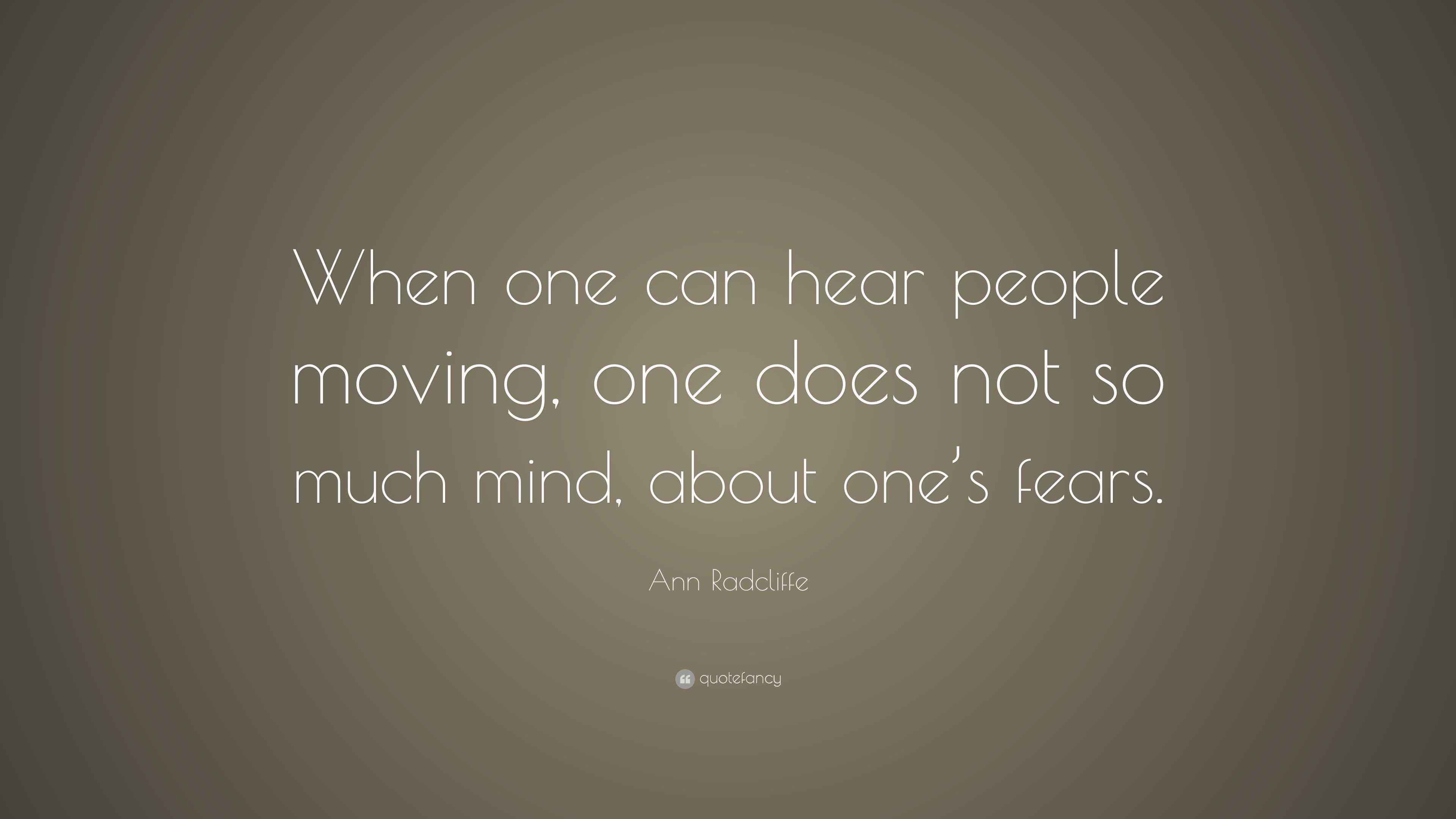 Ann Radcliffe Quote: “When one can hear people moving, one does not so ...