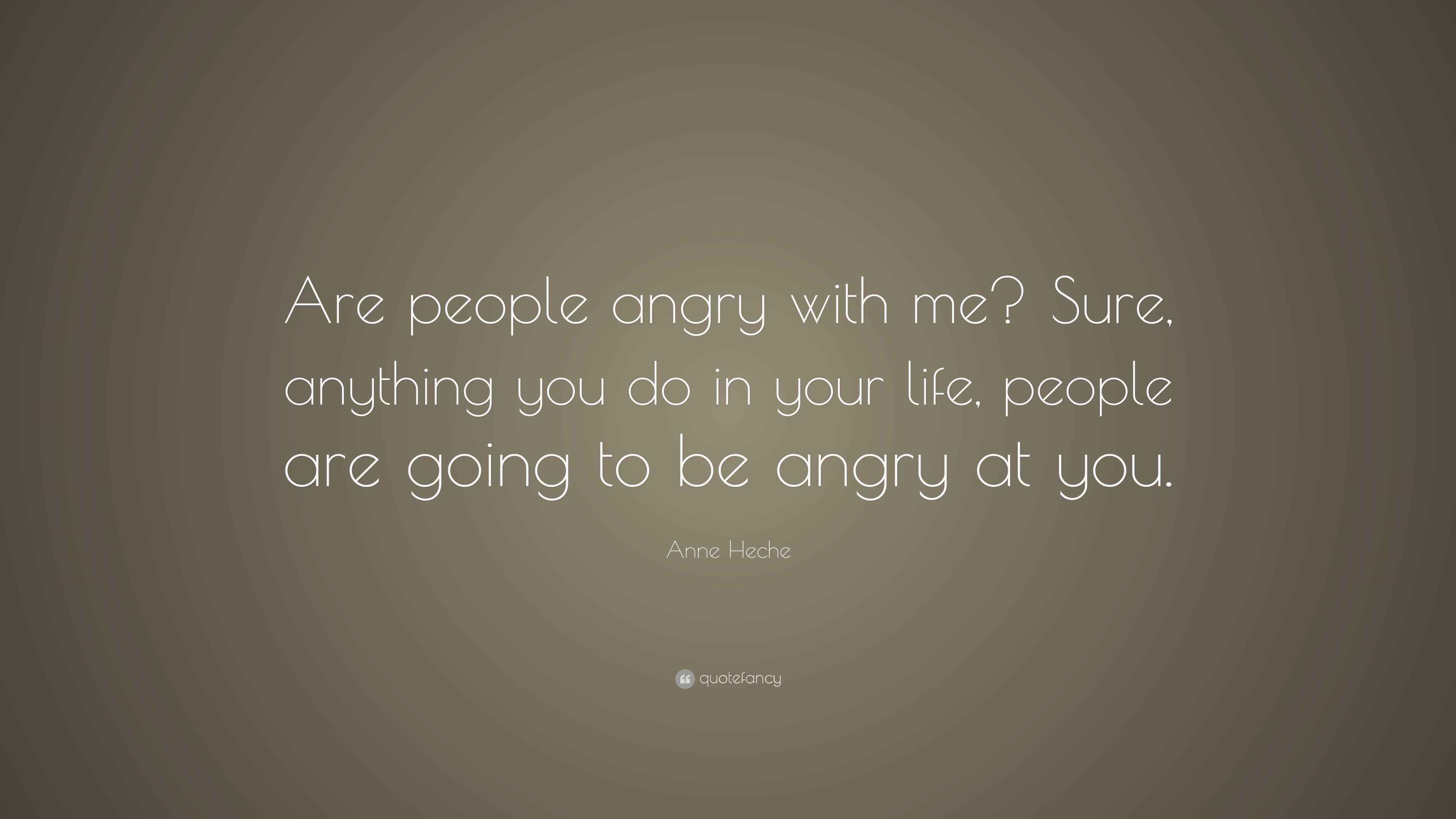 Anne Heche Quote: “Are people angry with me? Sure, anything you do in ...