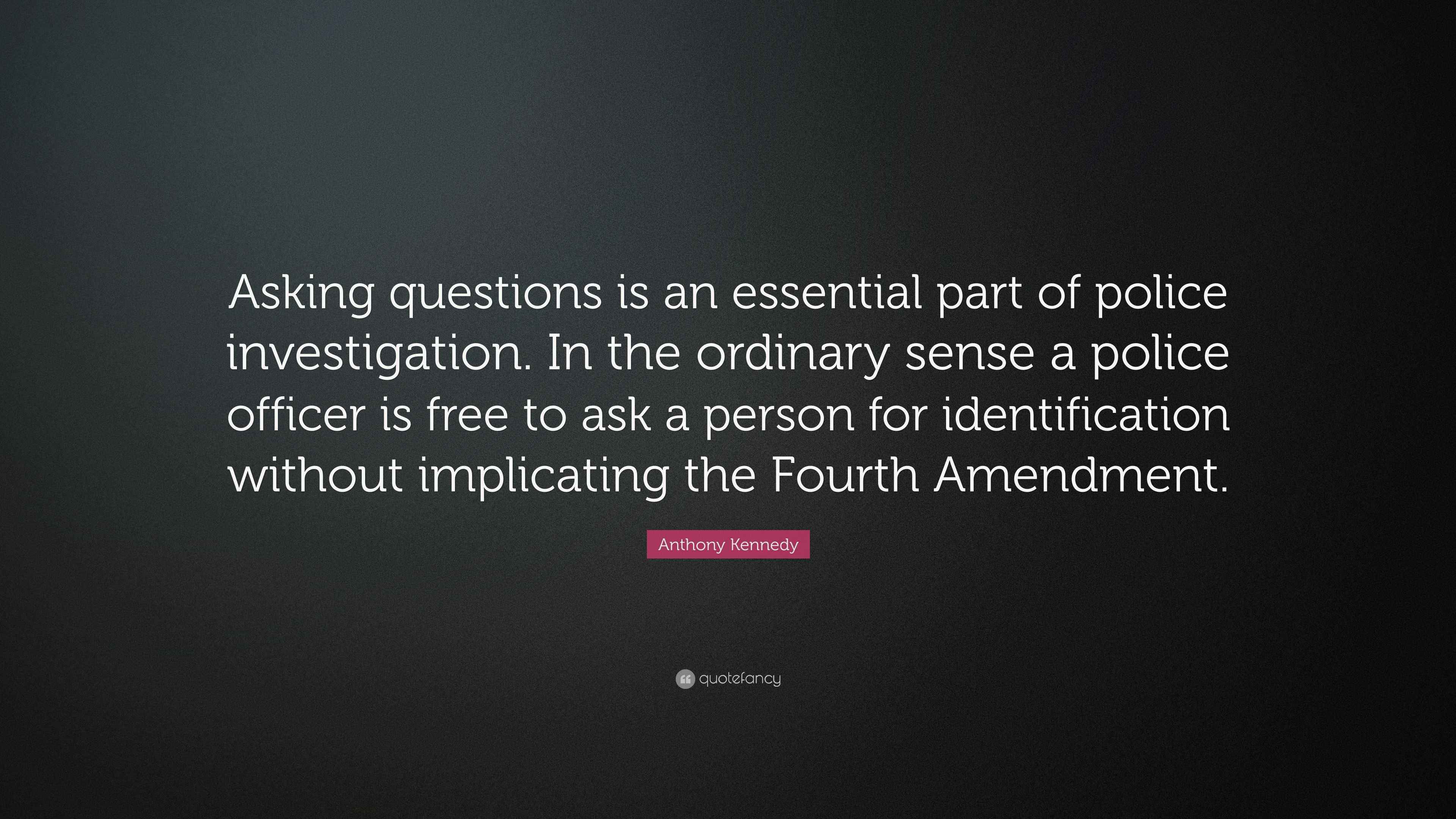 Anthony Kennedy Quote: “Asking questions is an essential part of police ...
