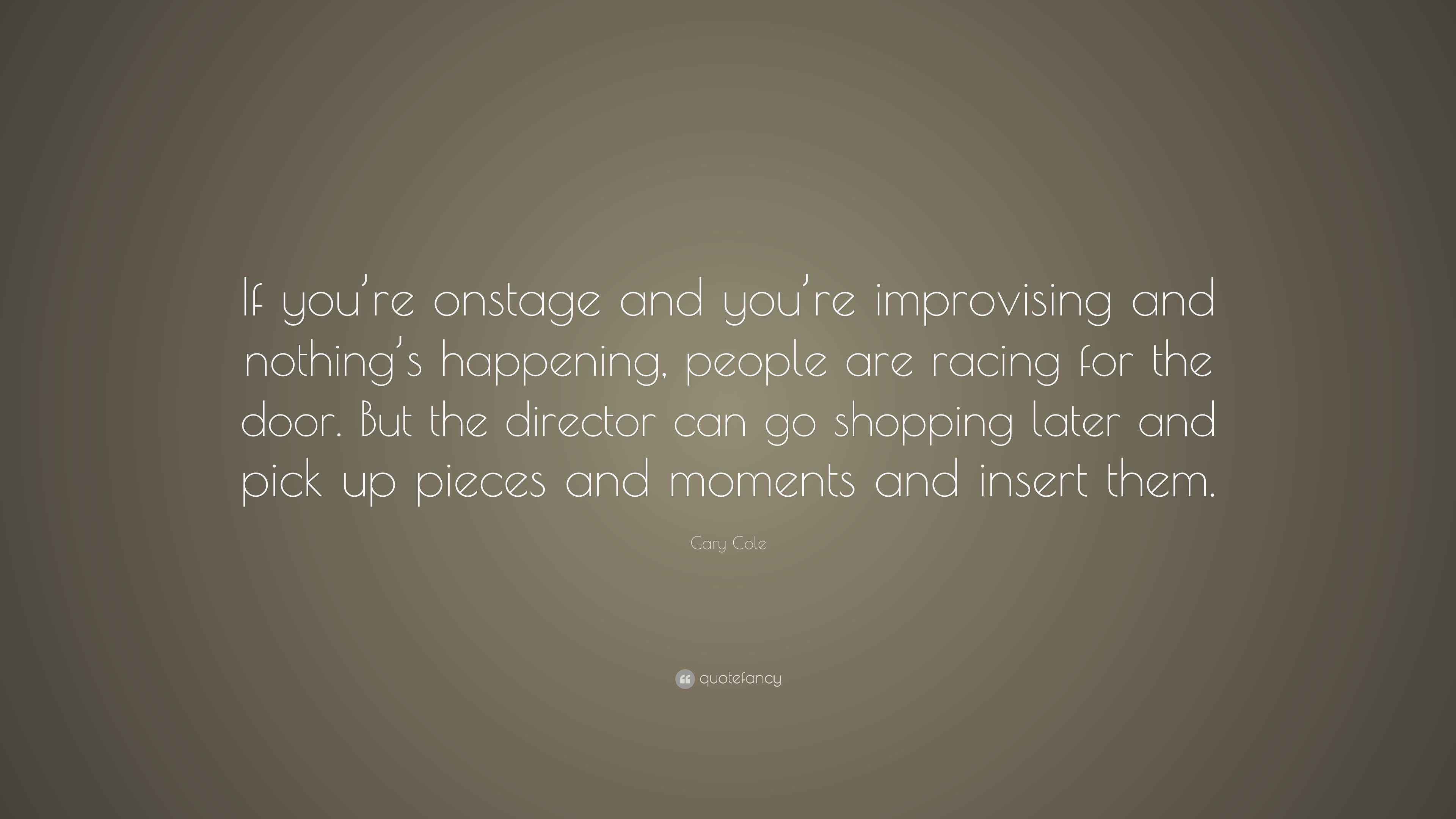 Gary Cole Quote: “If you’re onstage and you’re improvising and nothing ...