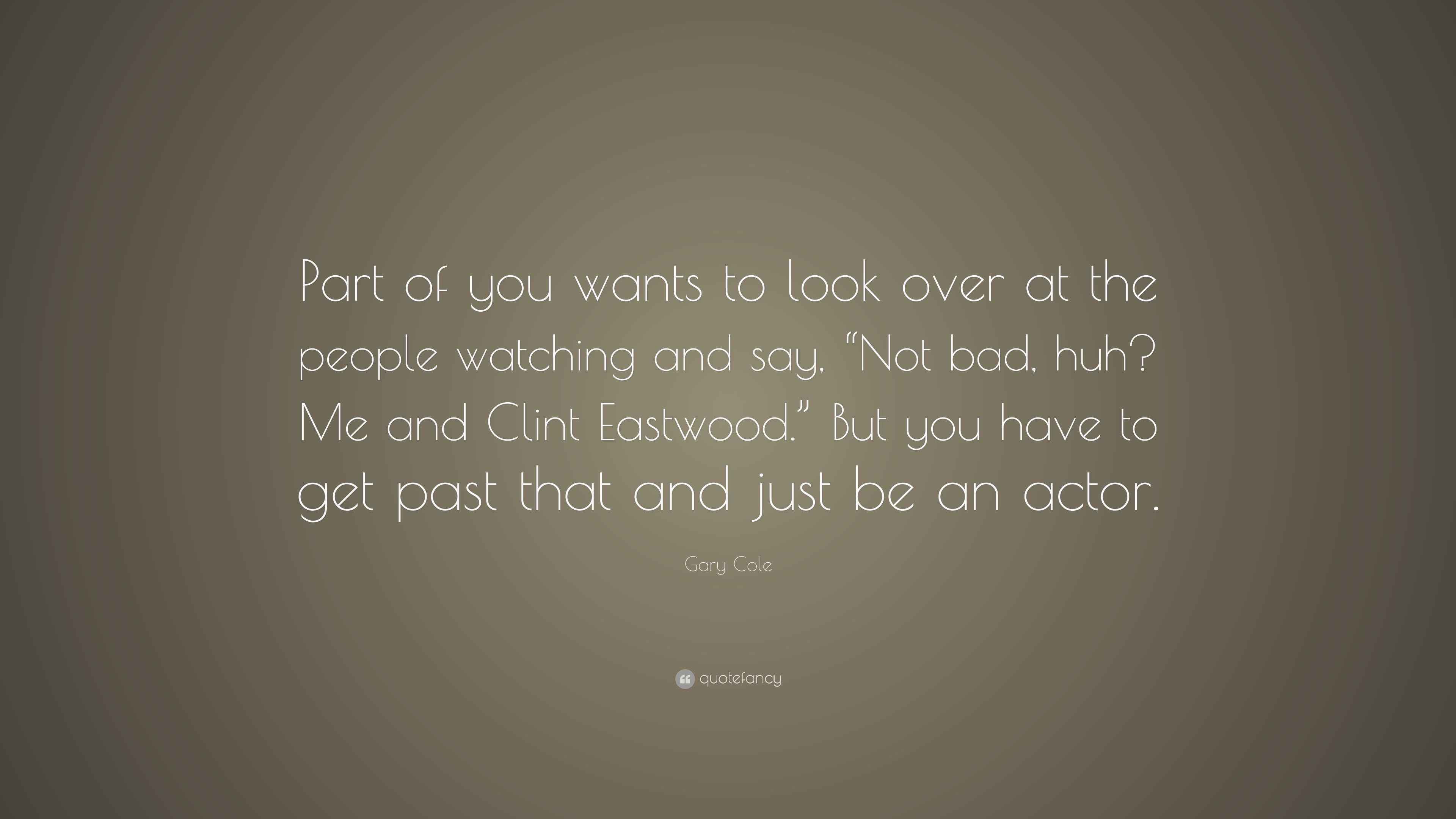 Gary Cole Quote: “Part of you wants to look over at the people watching ...
