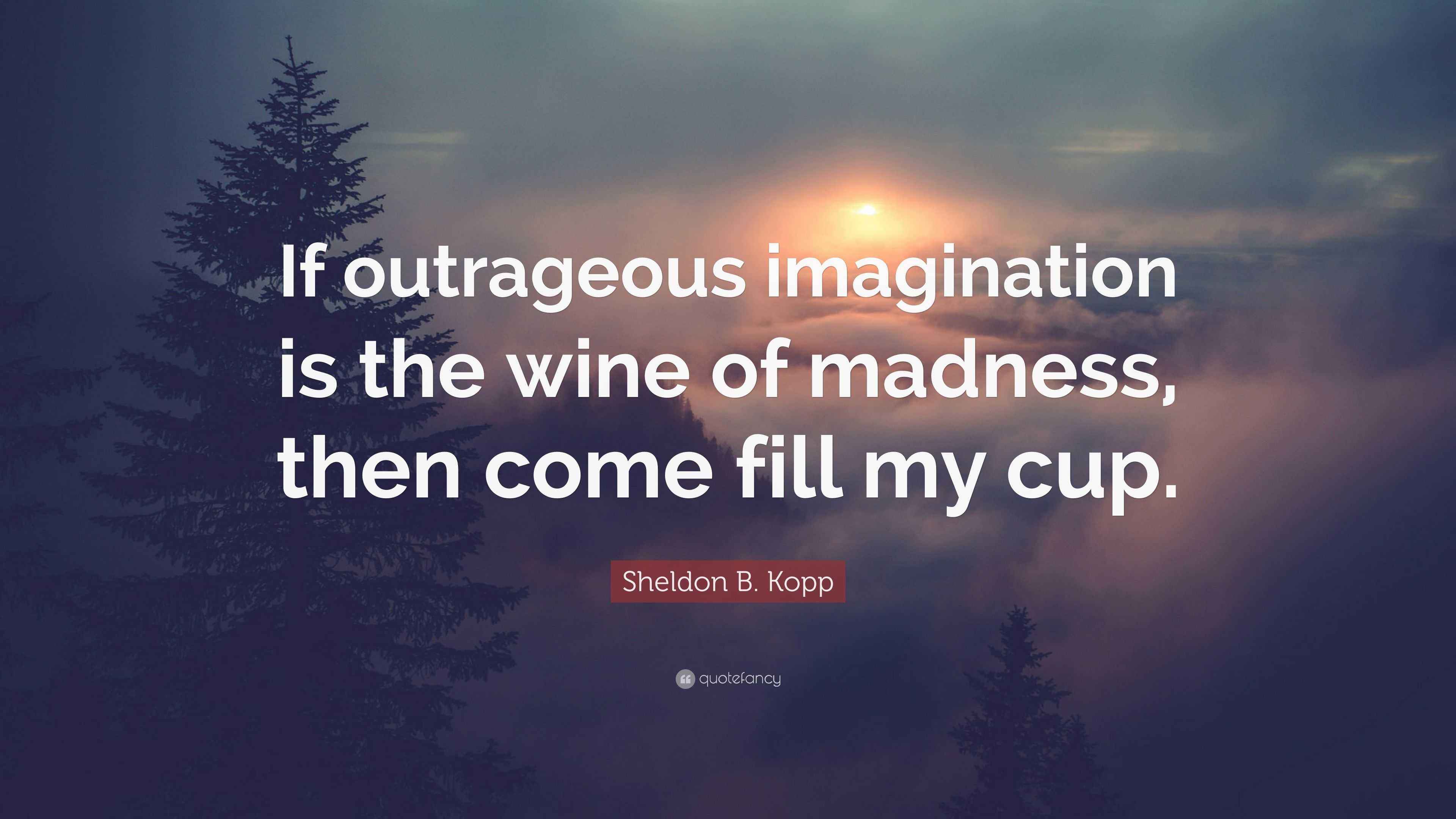 Sheldon B. Kopp Quote: “If outrageous imagination is the wine of ...