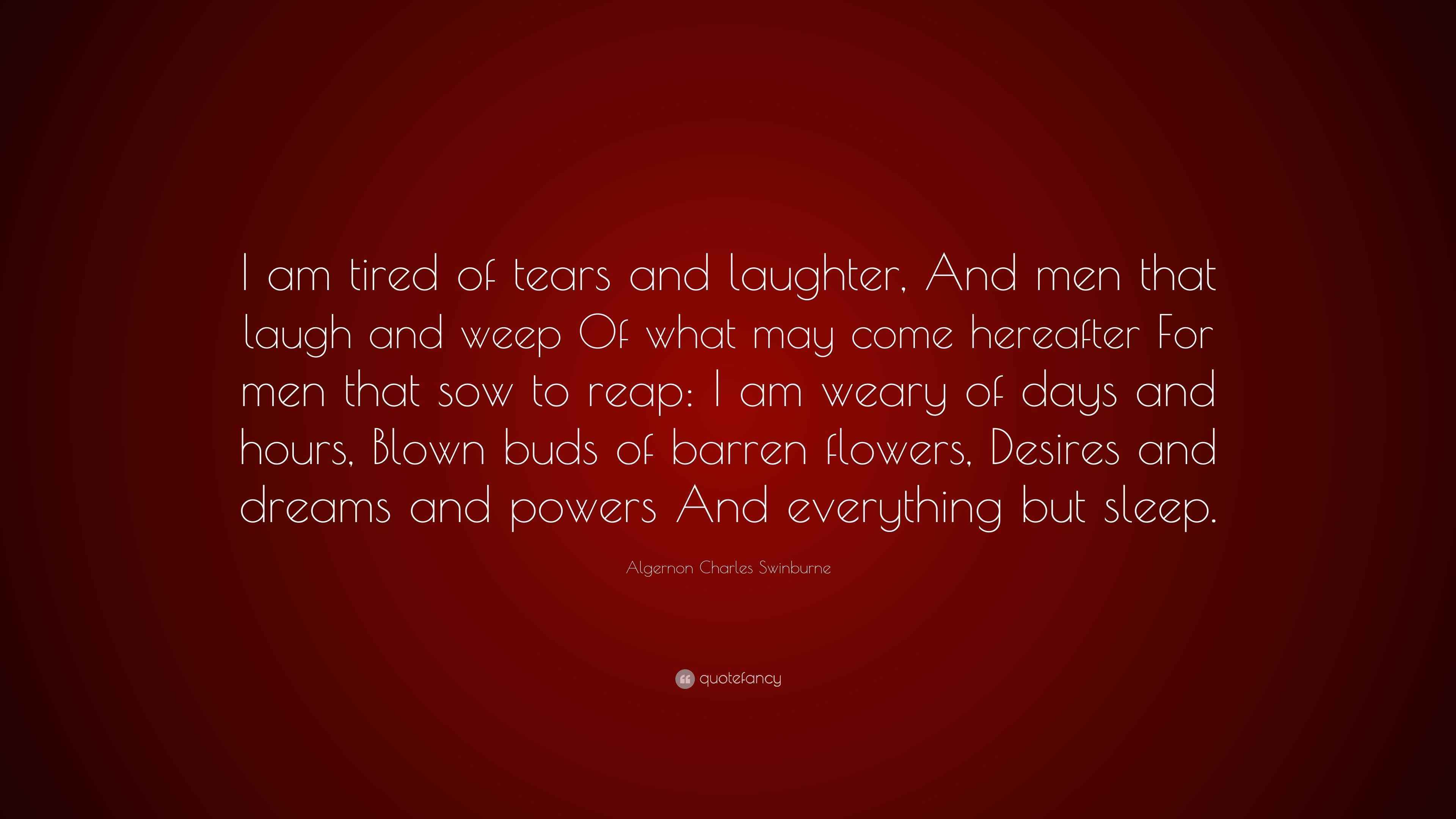 Algernon Charles Swinburne Quote: “I am tired of tears and laughter ...