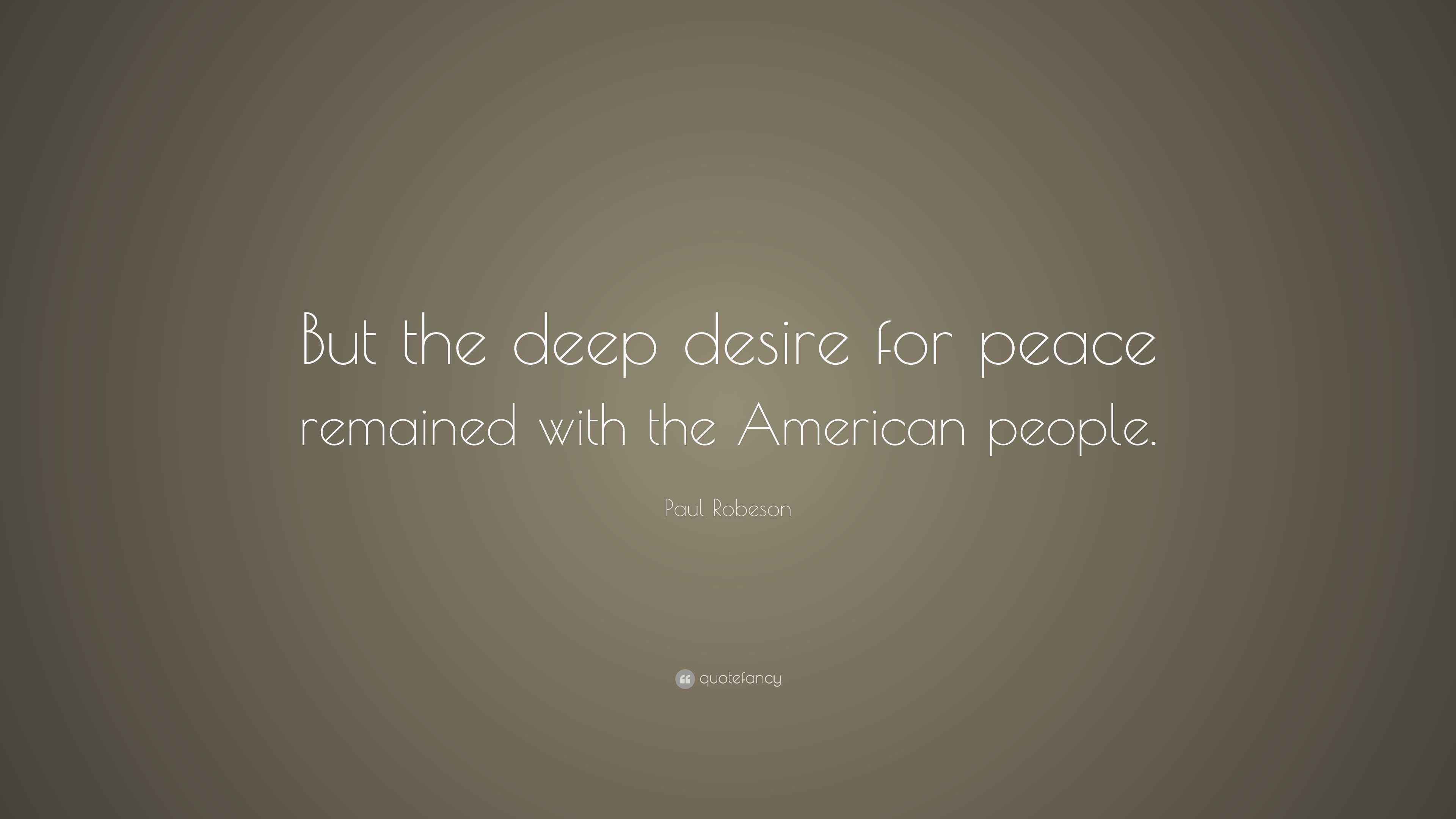 Paul Robeson Quote: “But the deep desire for peace remained with the ...