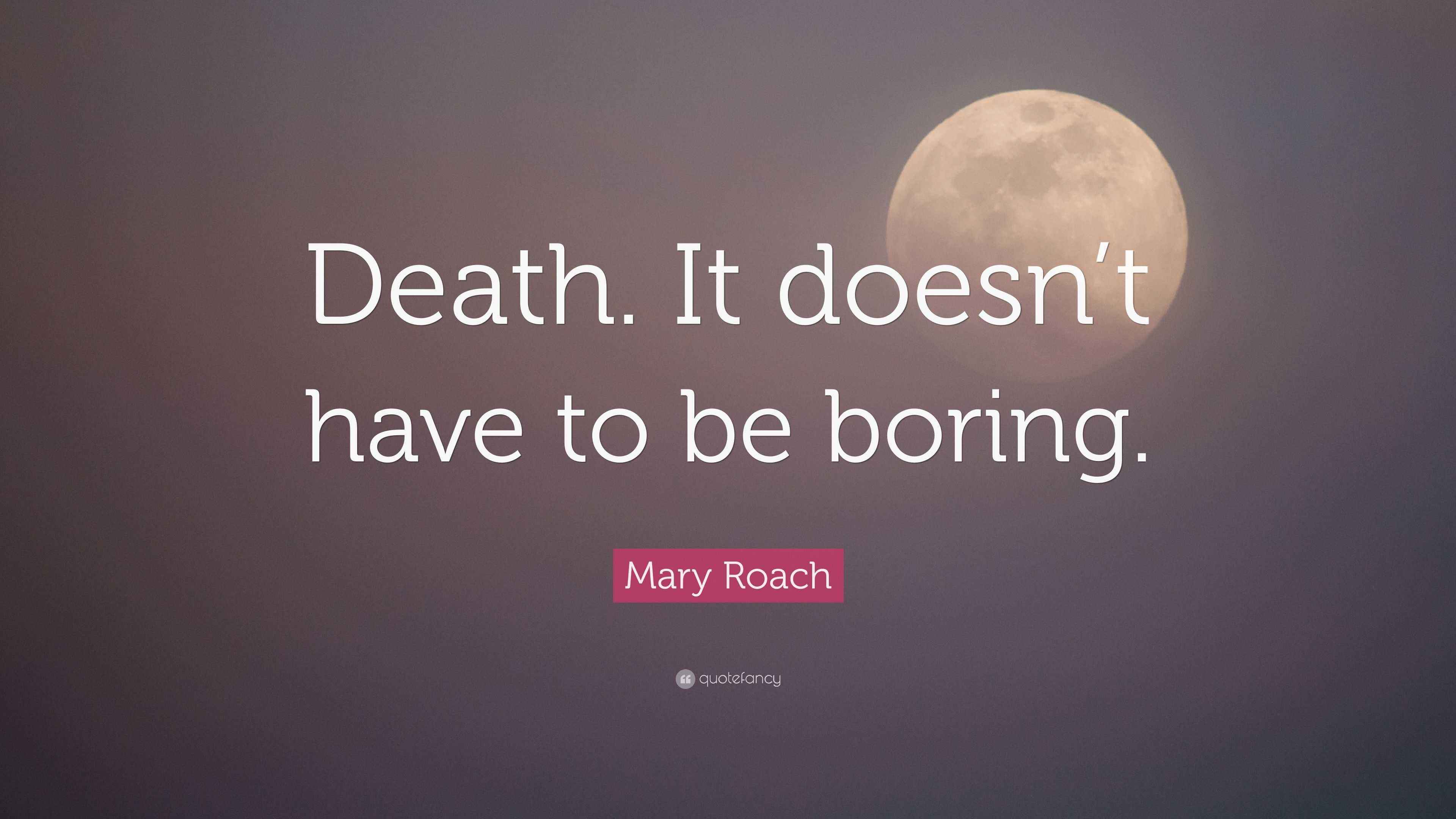 Mary Roach Quote: “Death. It doesn’t have to be boring.”