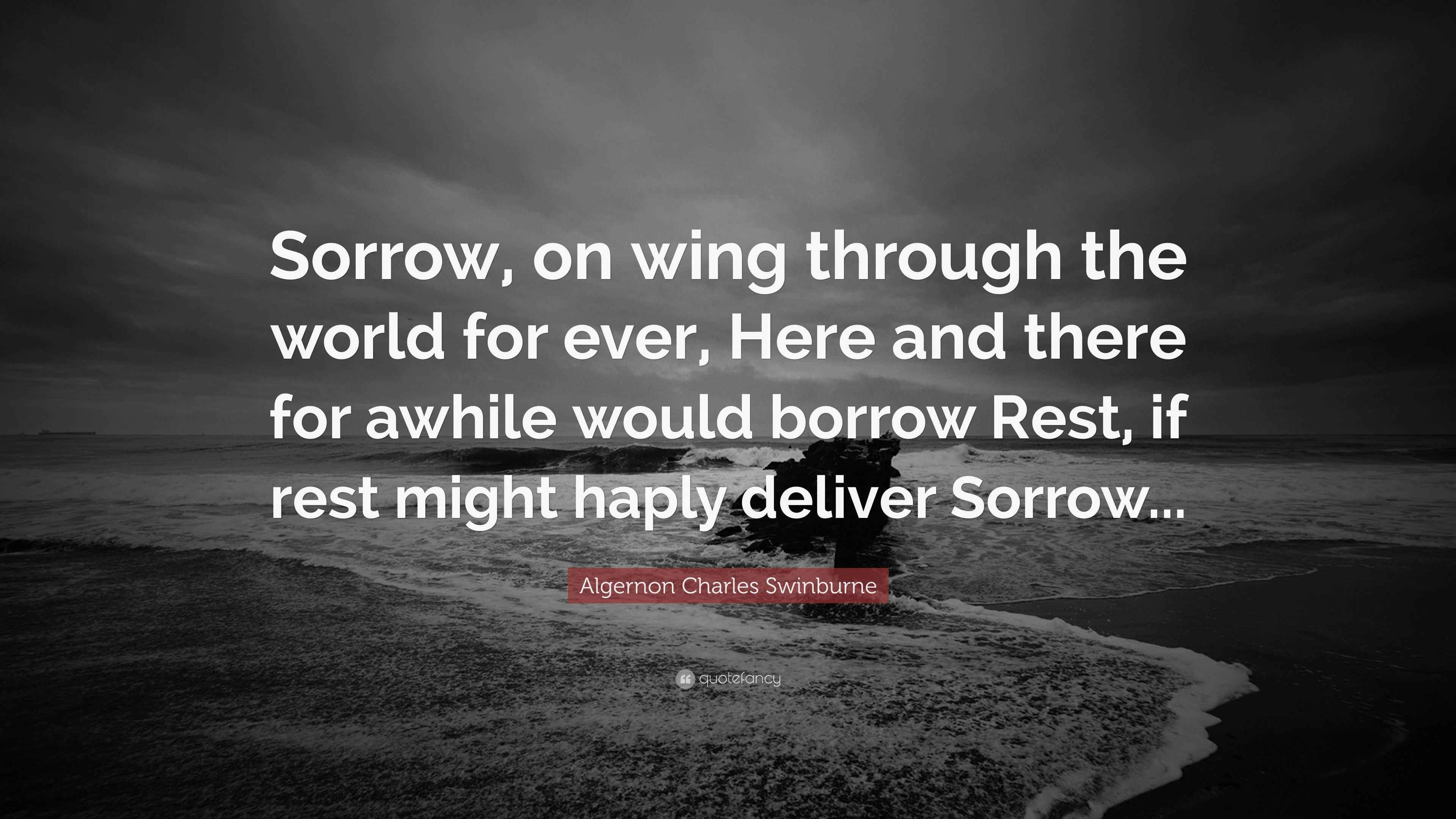 Algernon Charles Swinburne Quote: “Sorrow, on wing through the world ...
