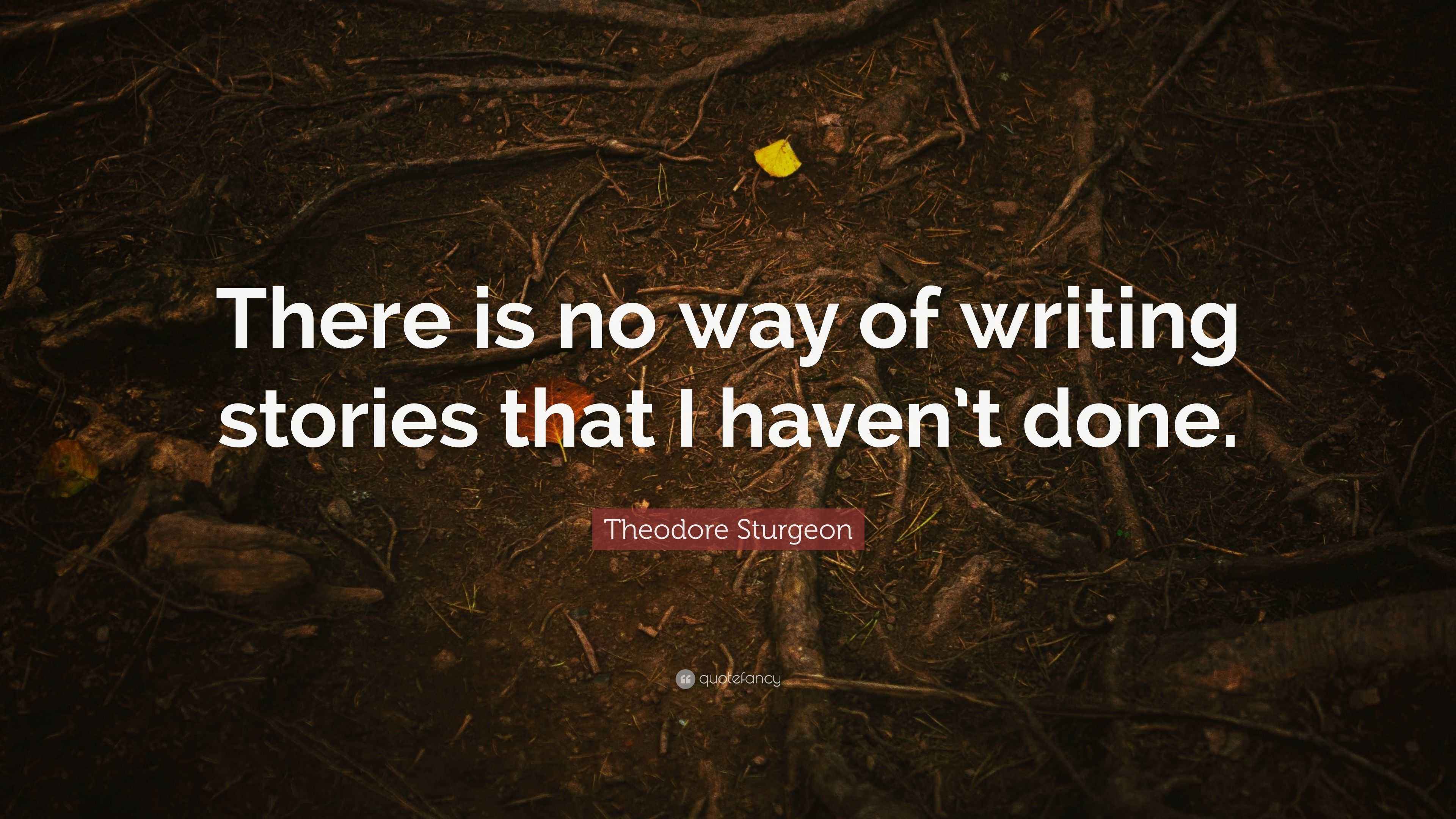 Theodore Sturgeon Quote: “There is no way of writing stories that I ...