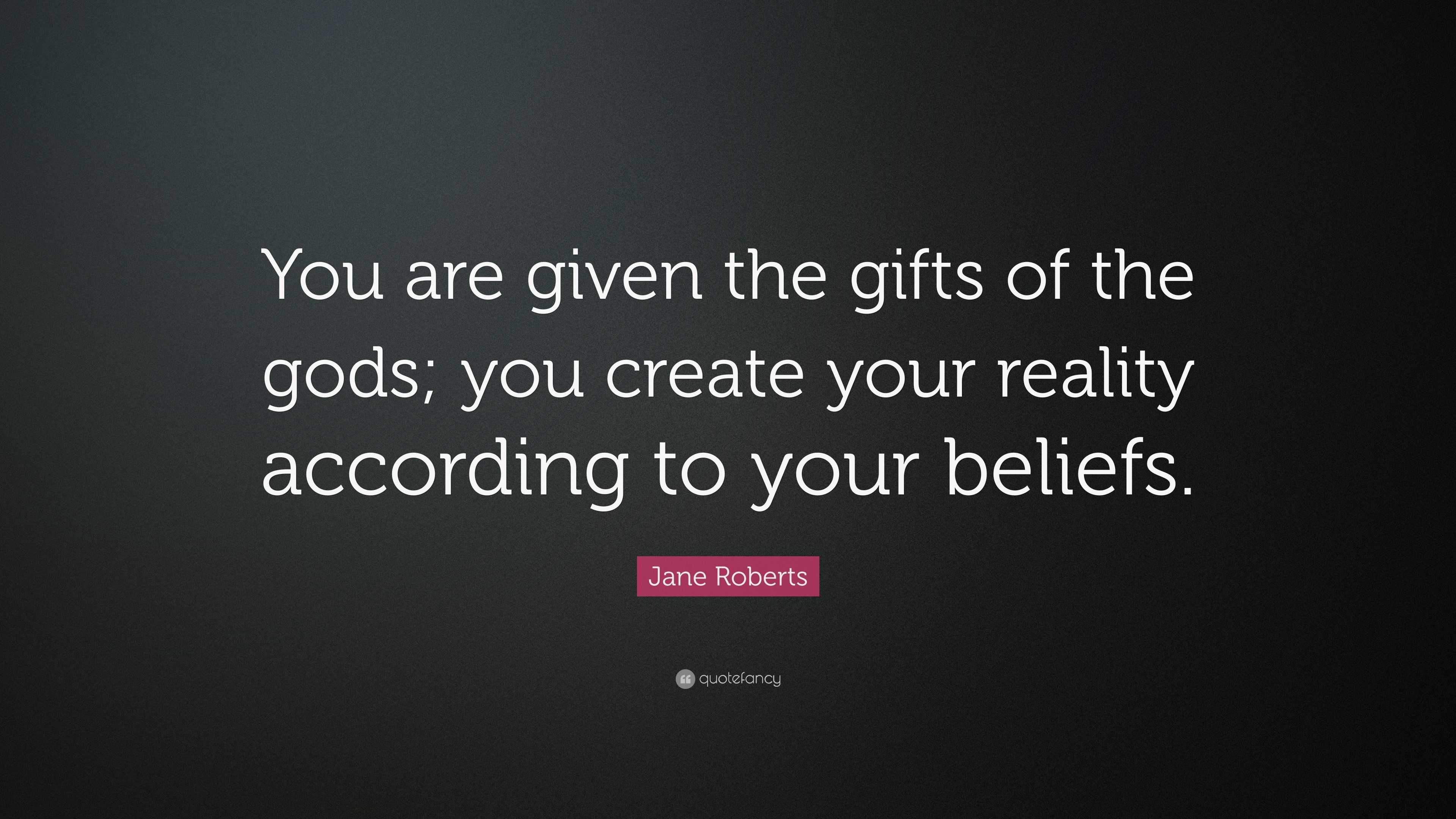 Jane Roberts Quote: “You are given the gifts of the gods; you create ...