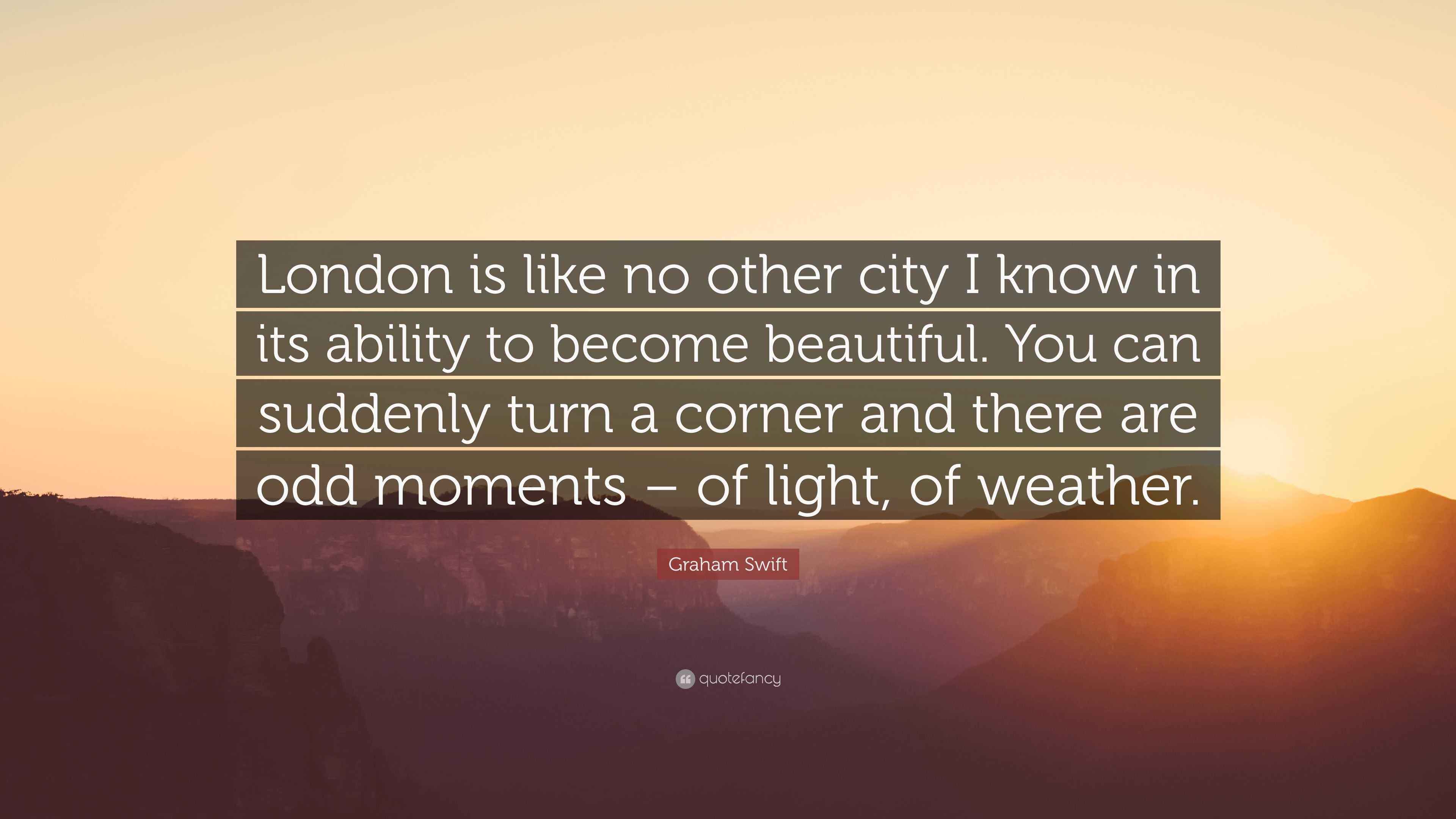 Graham Swift Quote: “London is like no other city I know in its ability ...