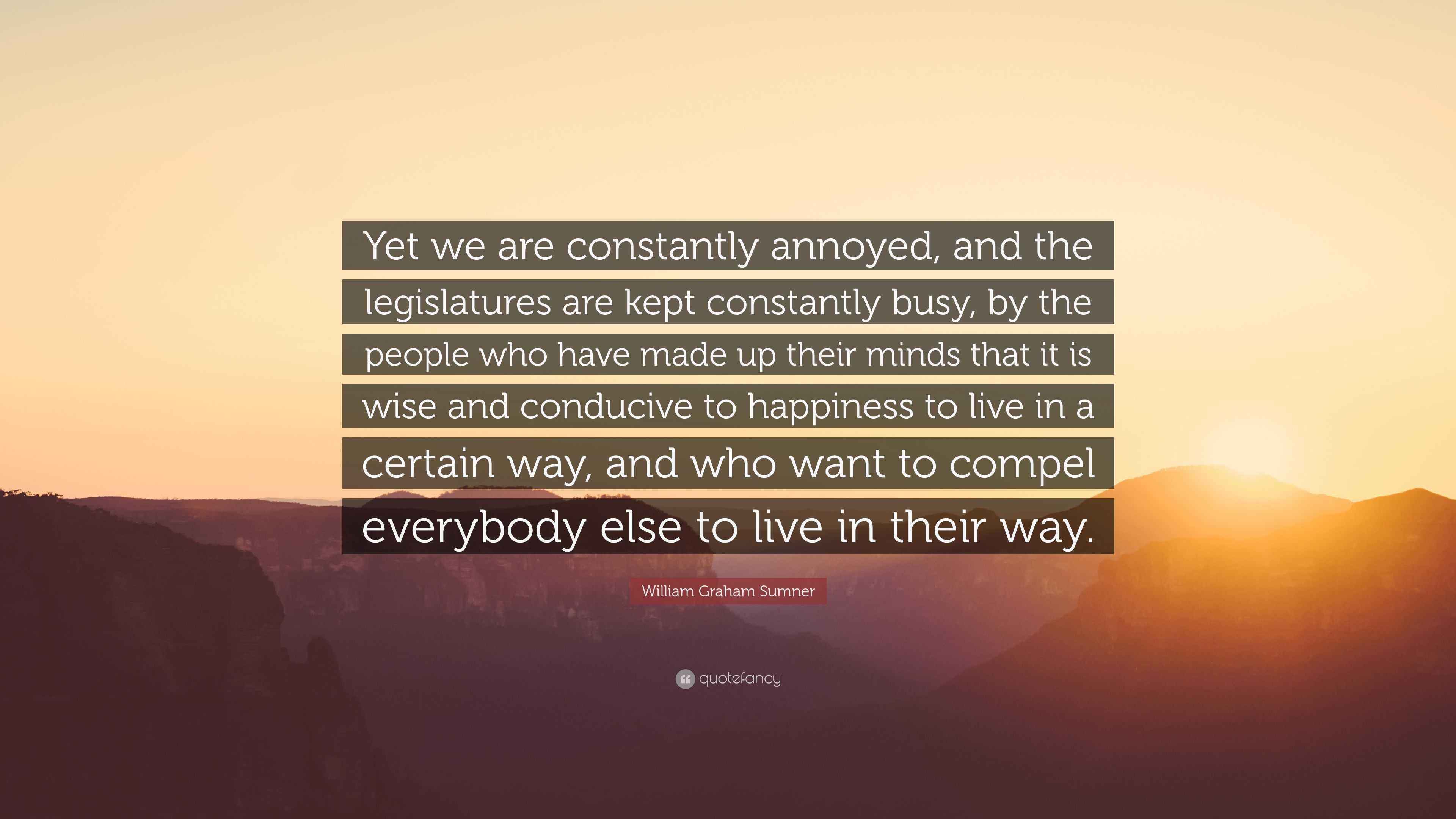 William Graham Sumner Quote: “Yet we are constantly annoyed, and the ...