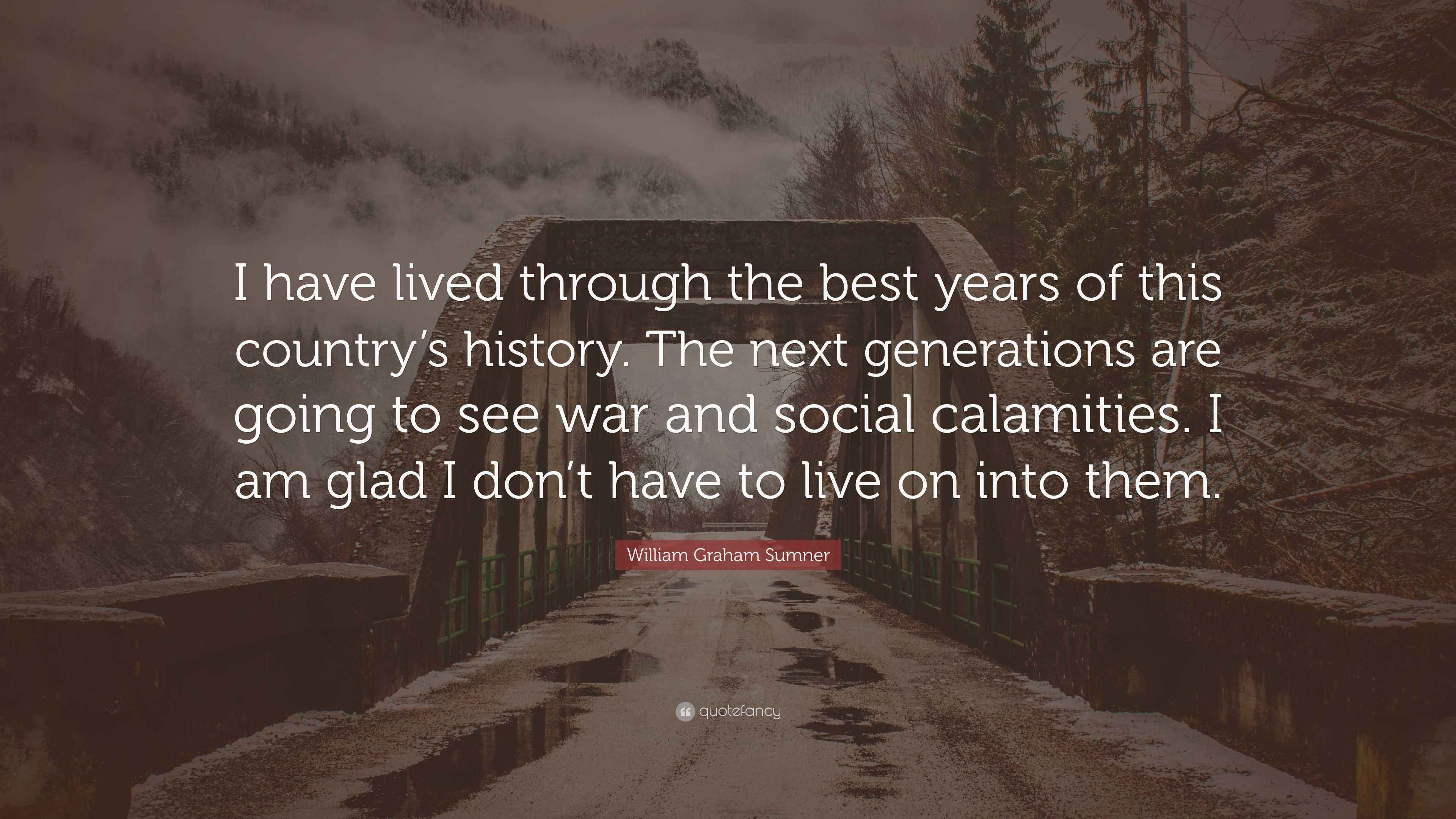 William Graham Sumner Quote: “I have lived through the best years of ...