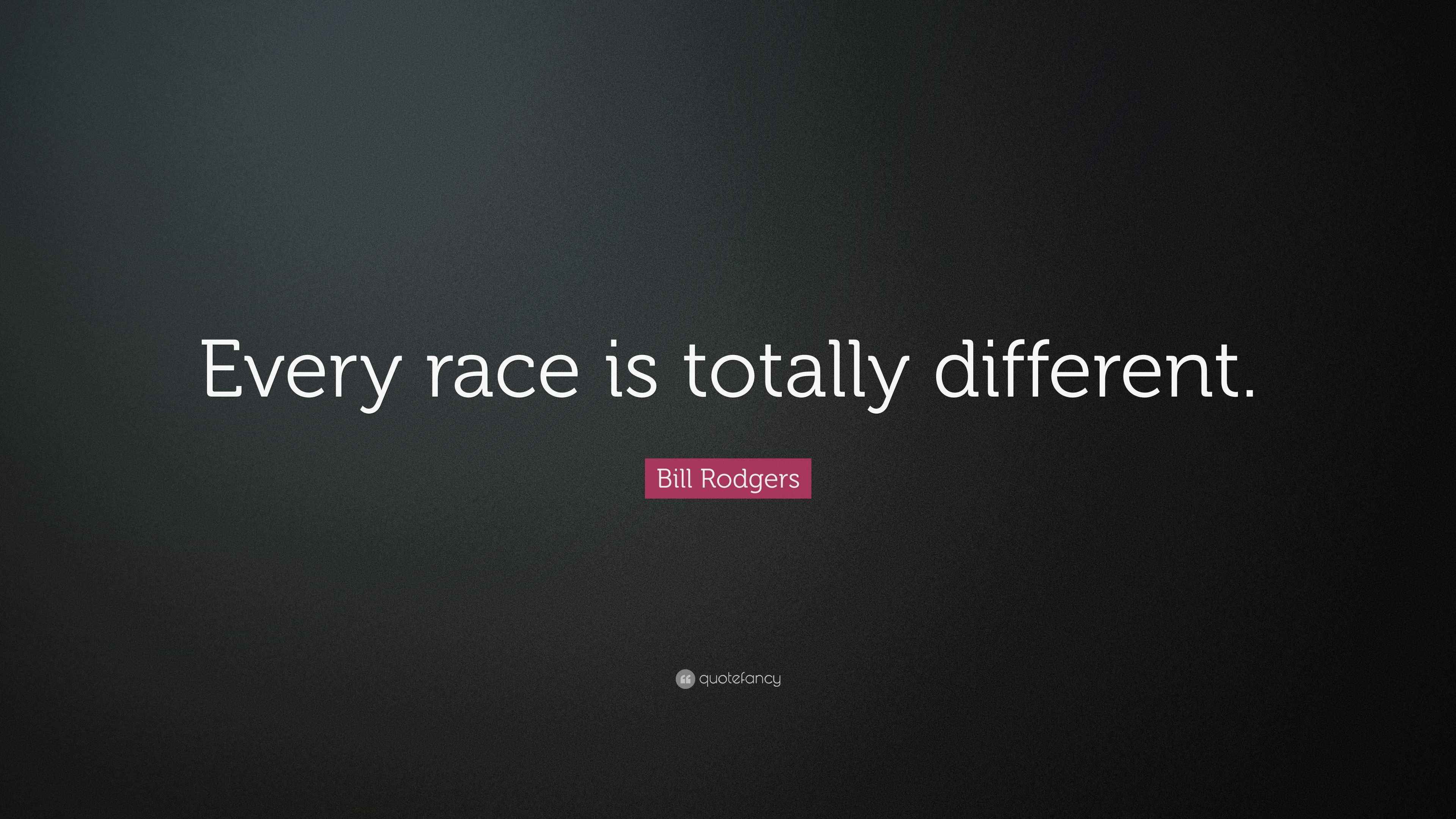 Bill Rodgers Quote: “Every race is totally different.”
