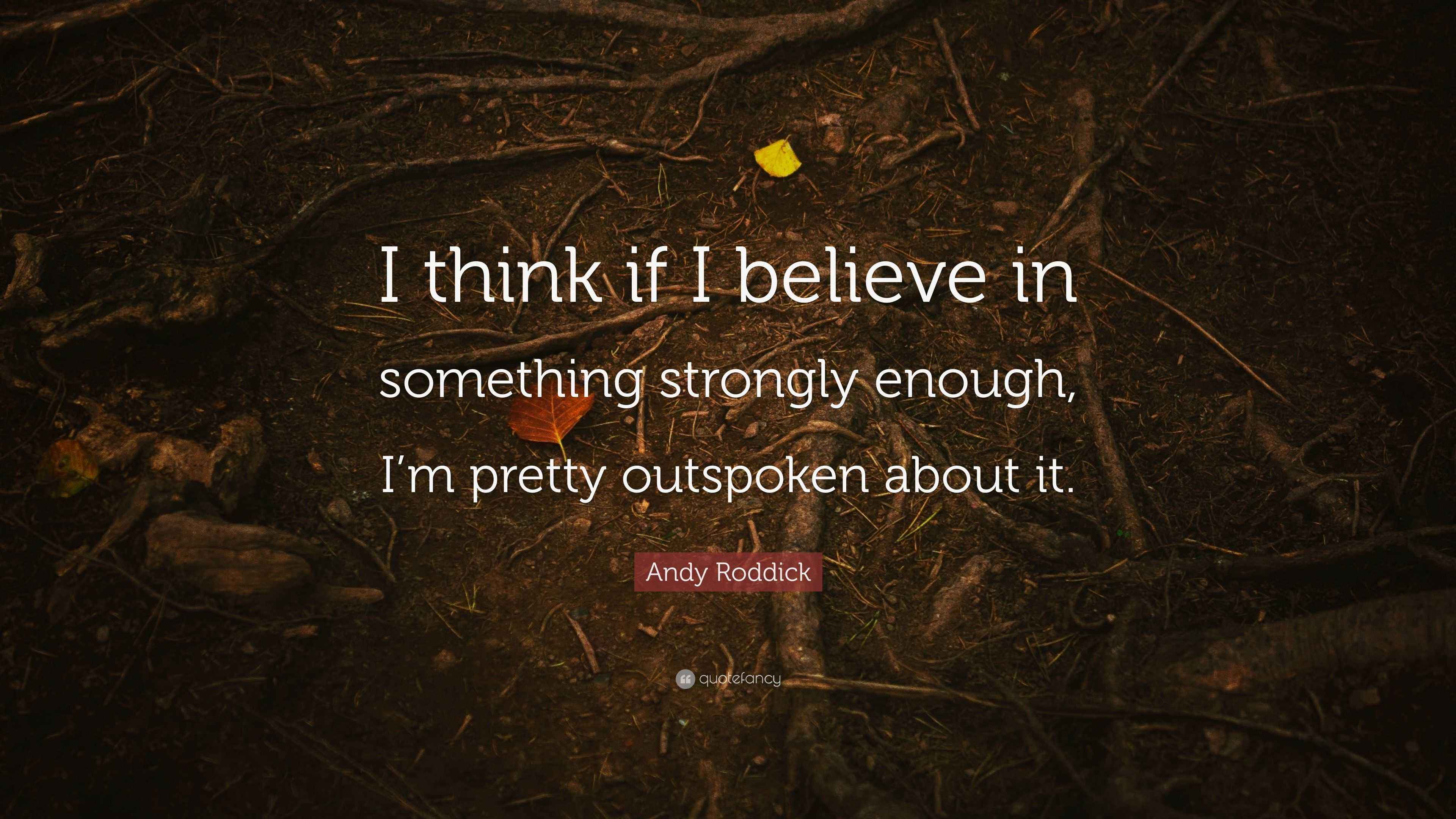 Andy Roddick Quote: “I think if I believe in something strongly enough ...