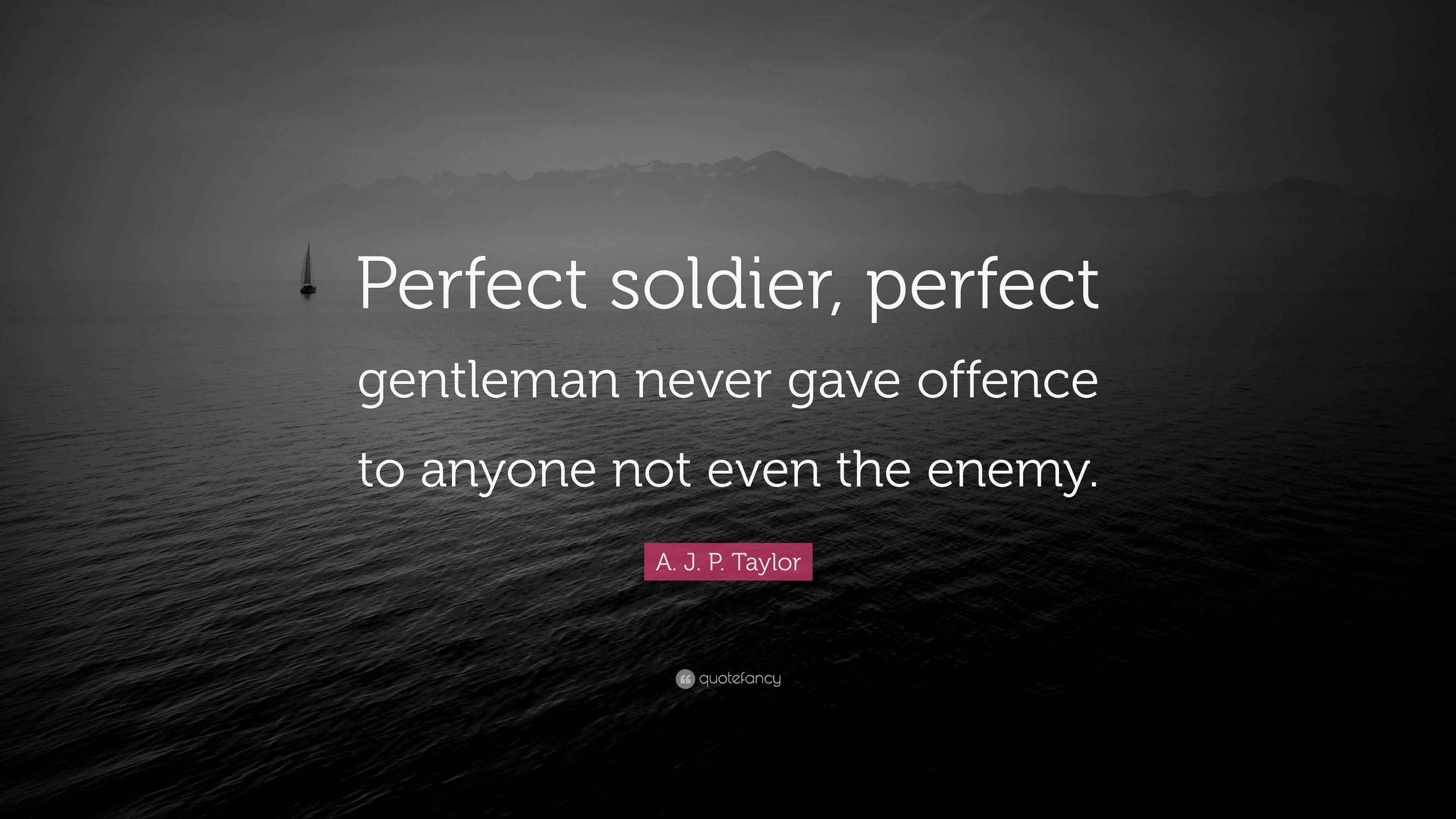 A. J. P. Taylor Quote: “Perfect soldier, perfect gentleman never gave ...