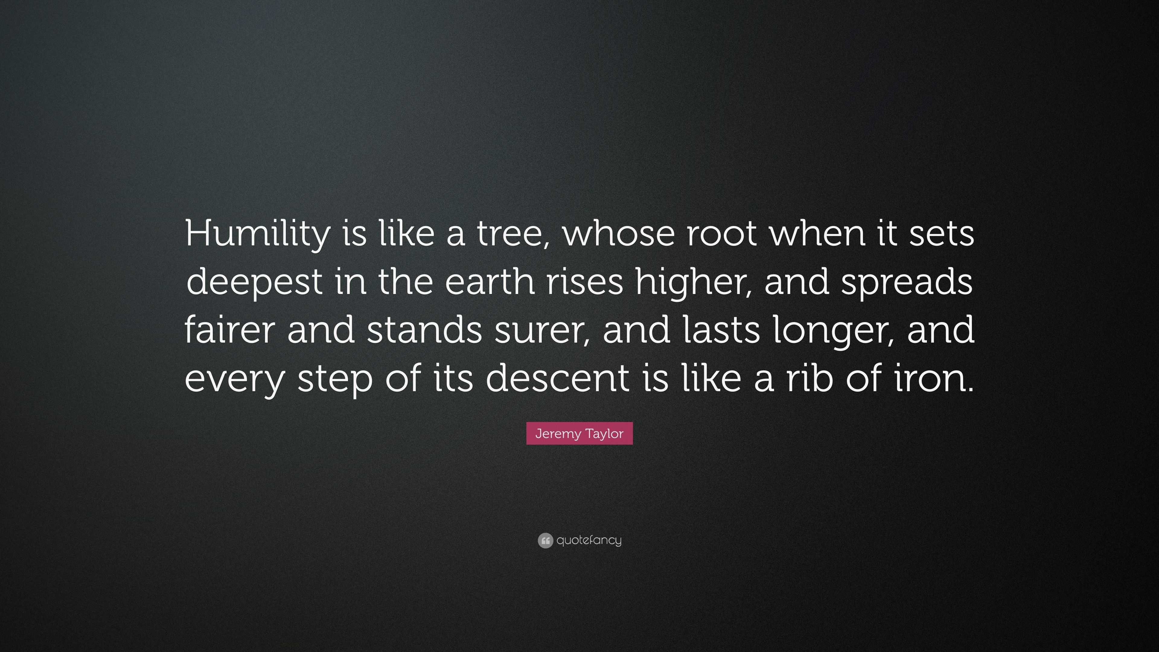Jeremy Taylor Quote: “Humility is like a tree, whose root when it sets ...