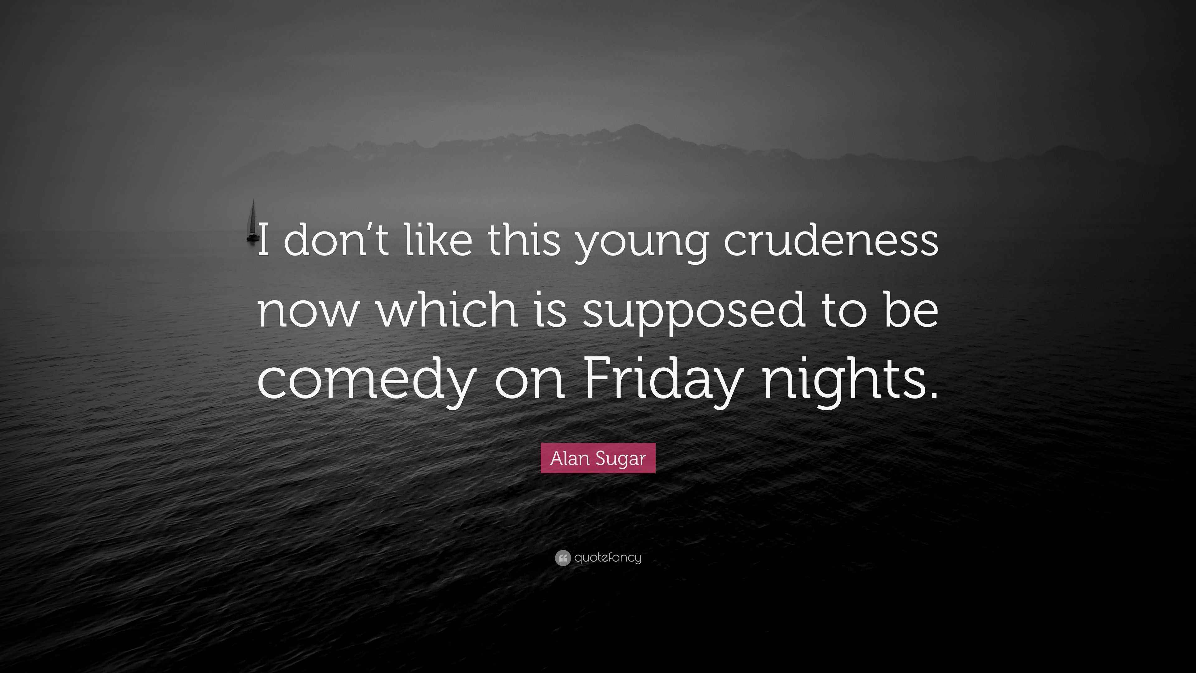 Alan Sugar Quote: “I don’t like this young crudeness now which is ...